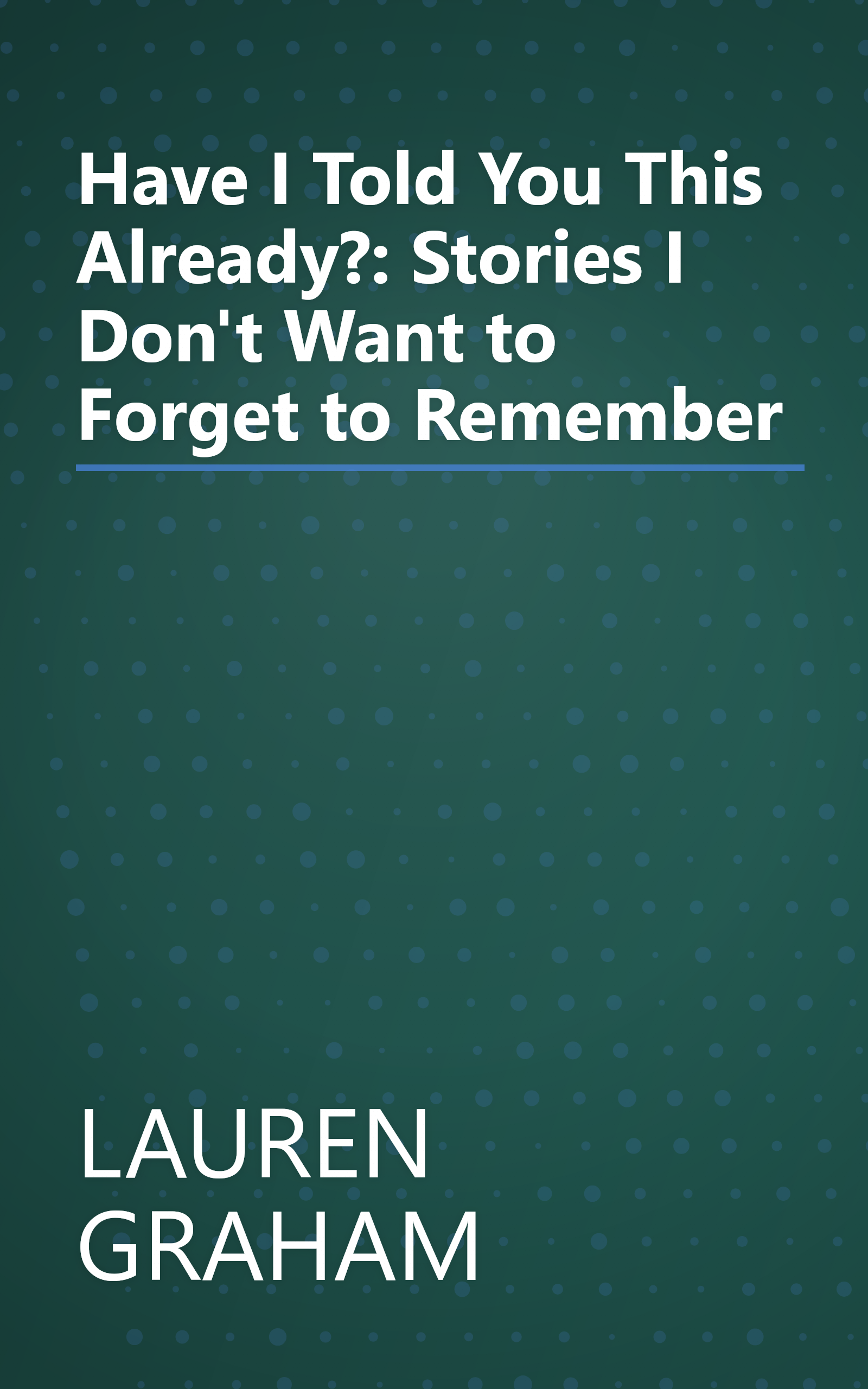 Have I Told You This Already?: Stories I Don't Want to Forget to Remember book cover