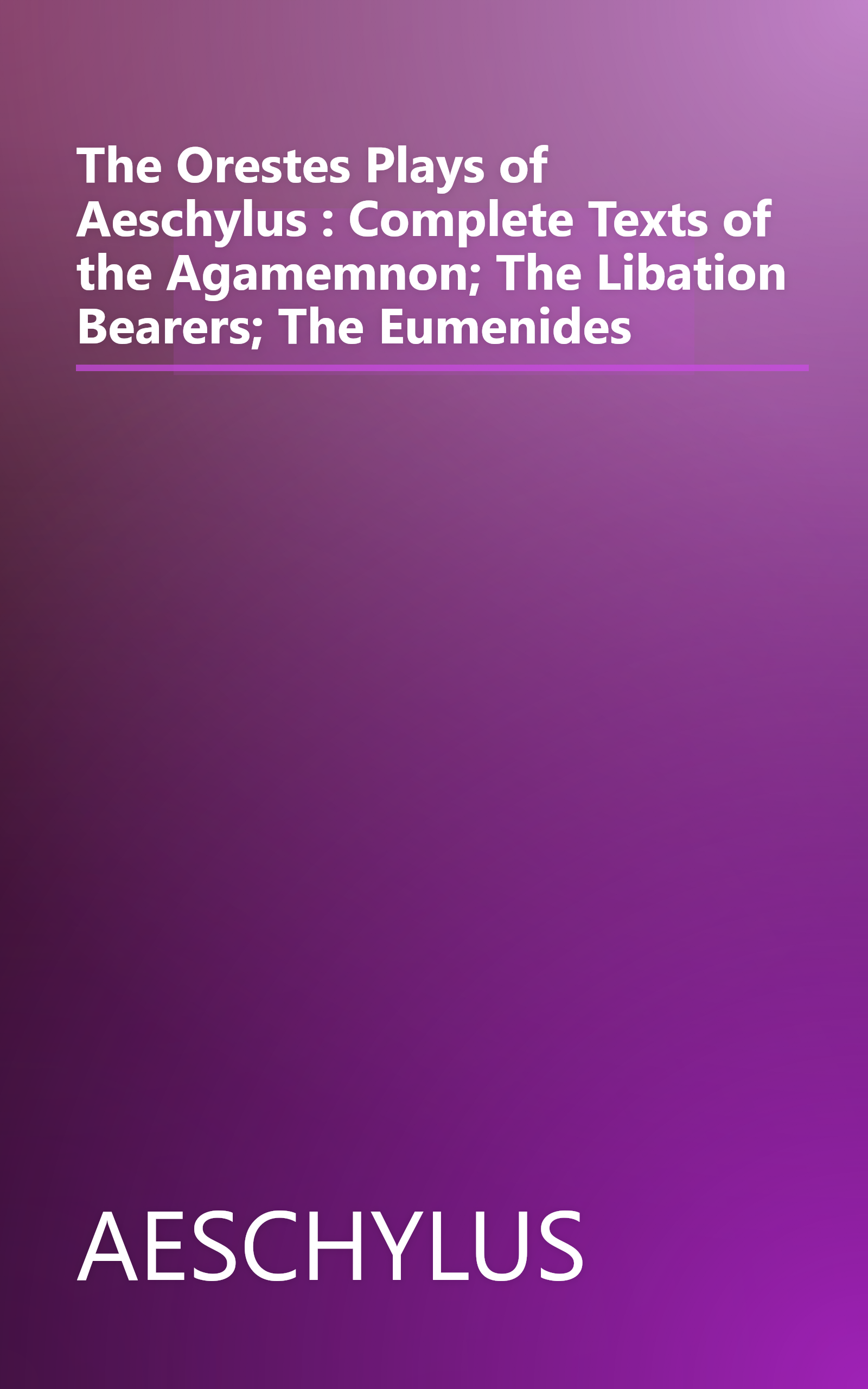 The Orestes Plays of Aeschylus : Complete Texts of the Agamemnon; The Libation Bearers; The Eumenides book cover