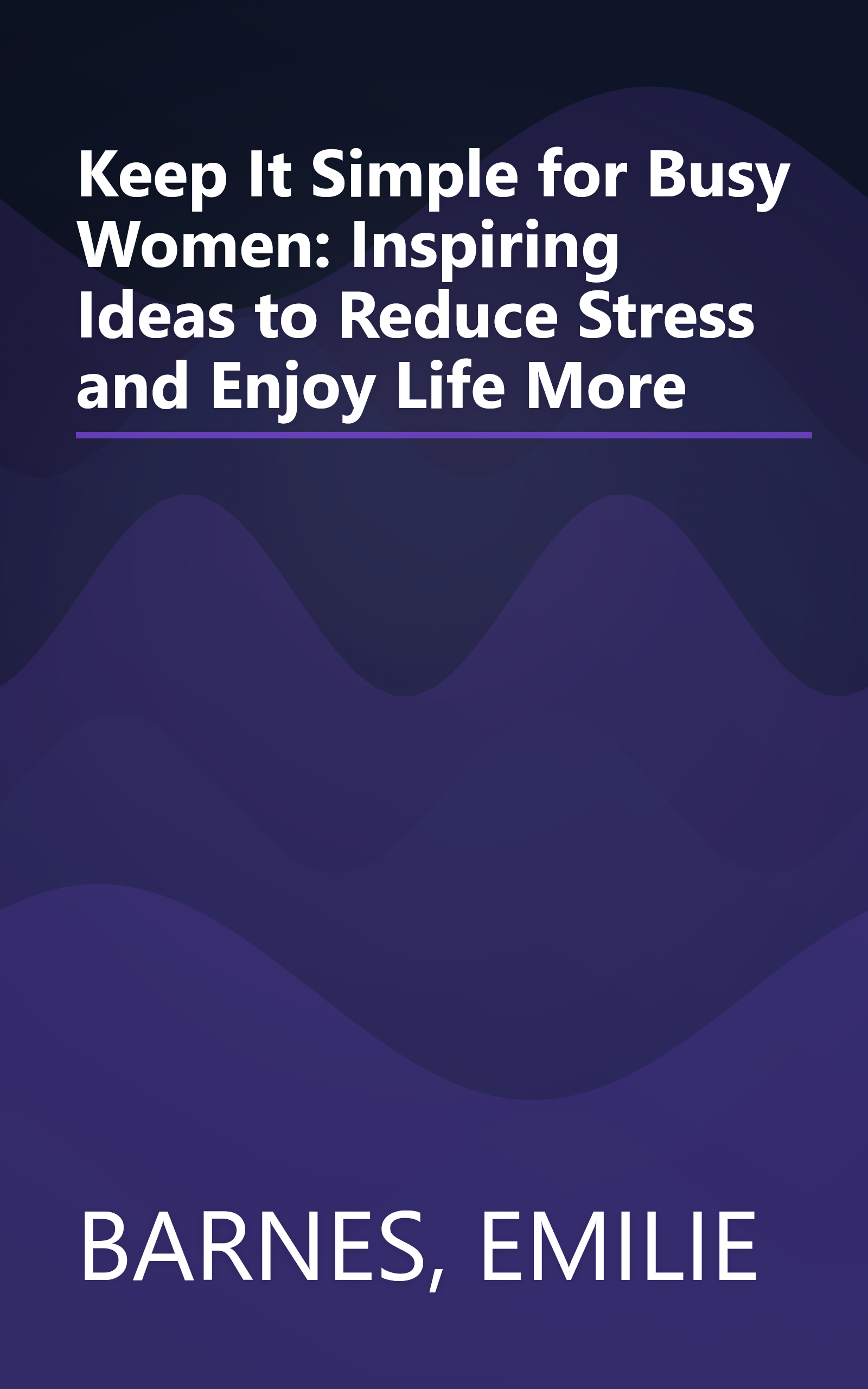 Keep It Simple for Busy Women: Inspiring Ideas to Reduce Stress and Enjoy Life More book cover