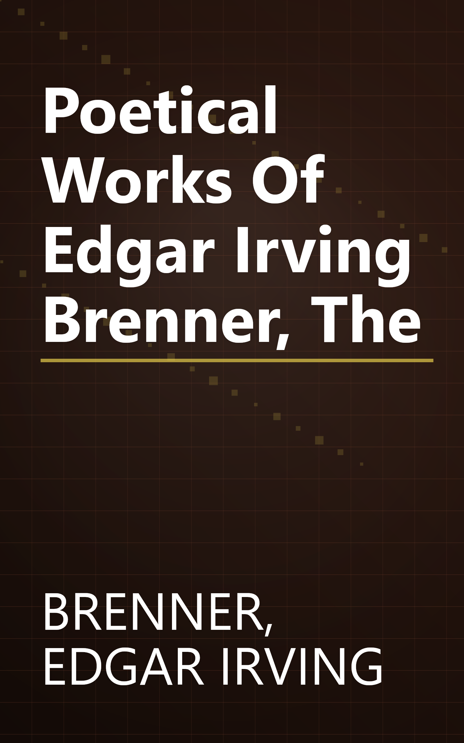 Poetical Works Of Edgar Irving Brenner, The book cover