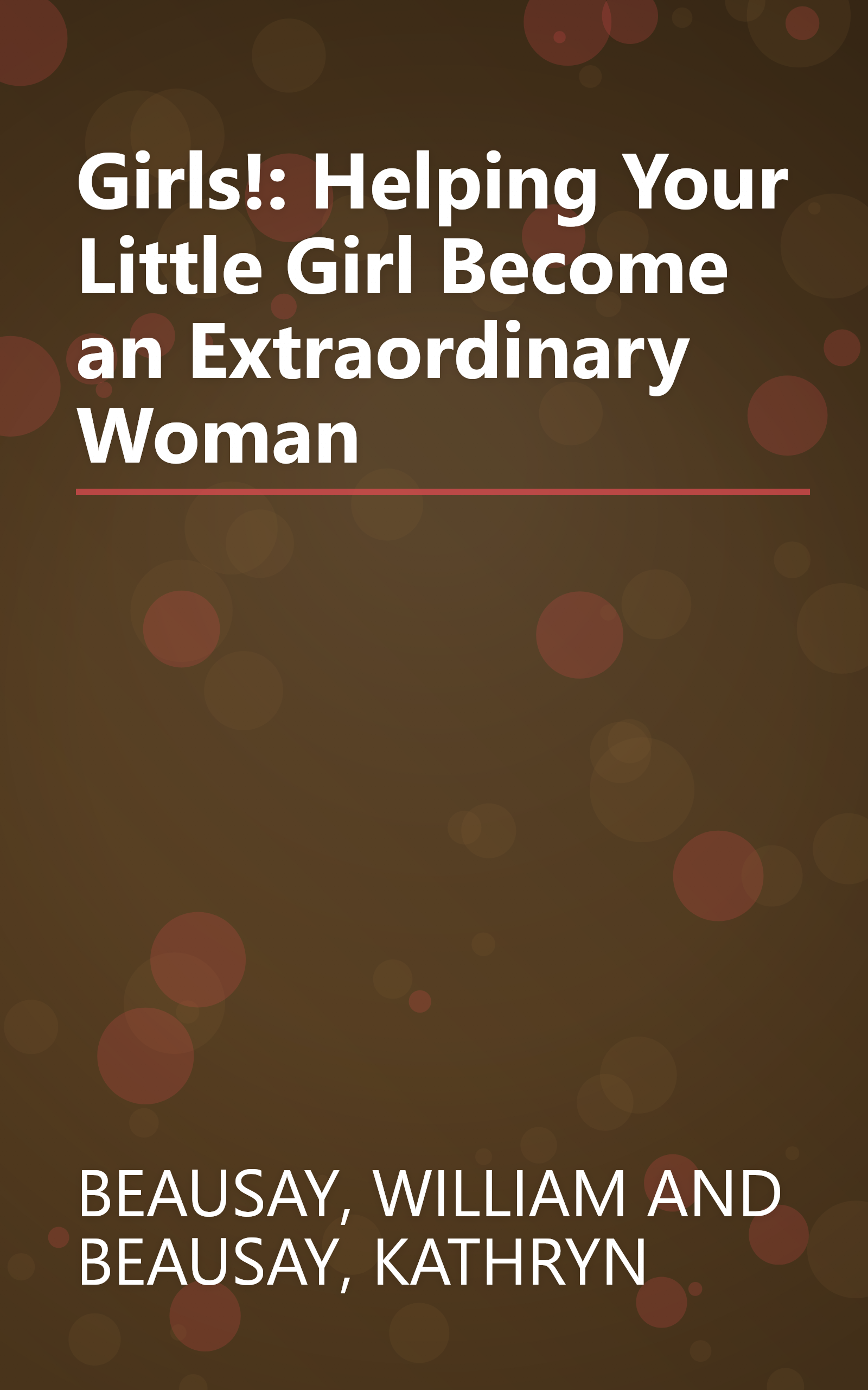 Girls!: Helping Your Little Girl Become an Extraordinary Woman book cover