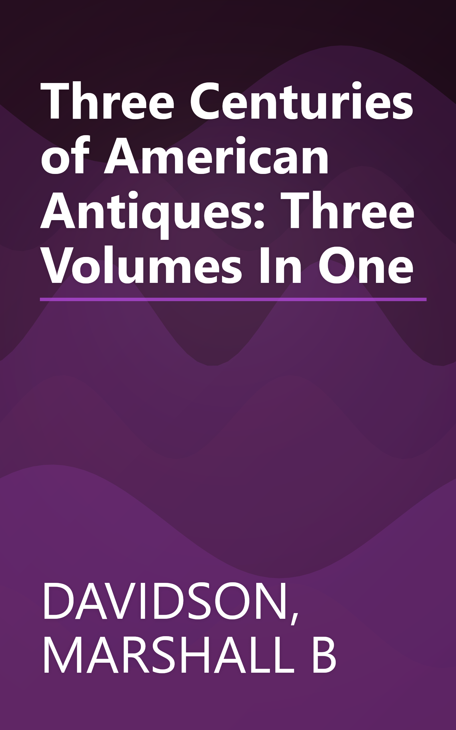 Three Centuries of American Antiques: Three Volumes In One book cover