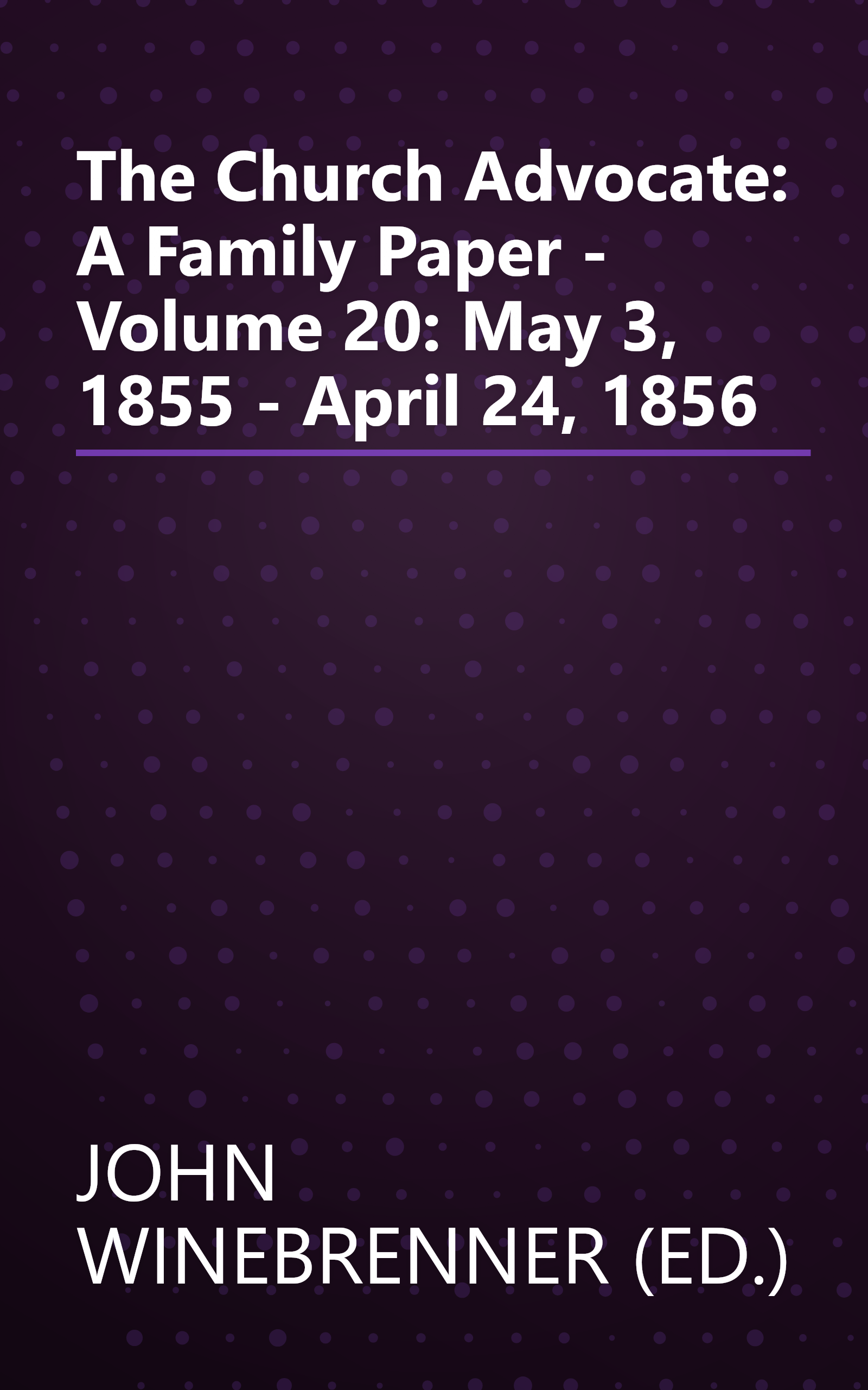 The Church Advocate: A Family Paper - Volume 20: May 3, 1855 - April 24, 1856 book cover