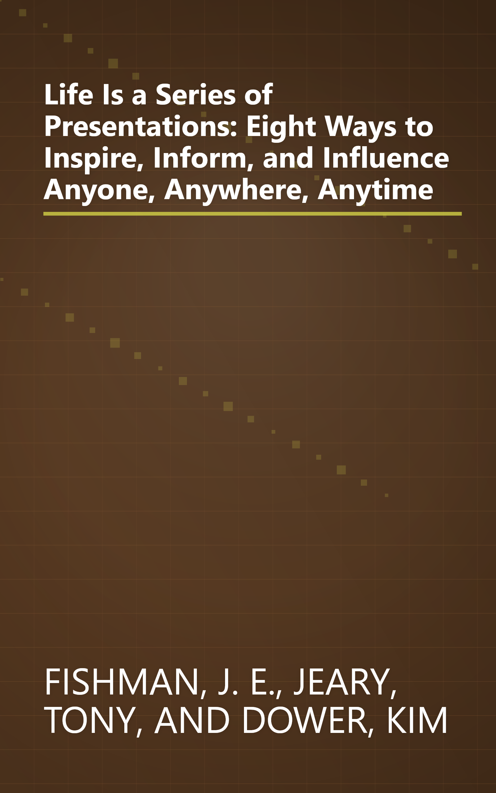 Life Is a Series of Presentations: Eight Ways to Inspire, Inform, and Influence Anyone, Anywhere, Anytime book cover