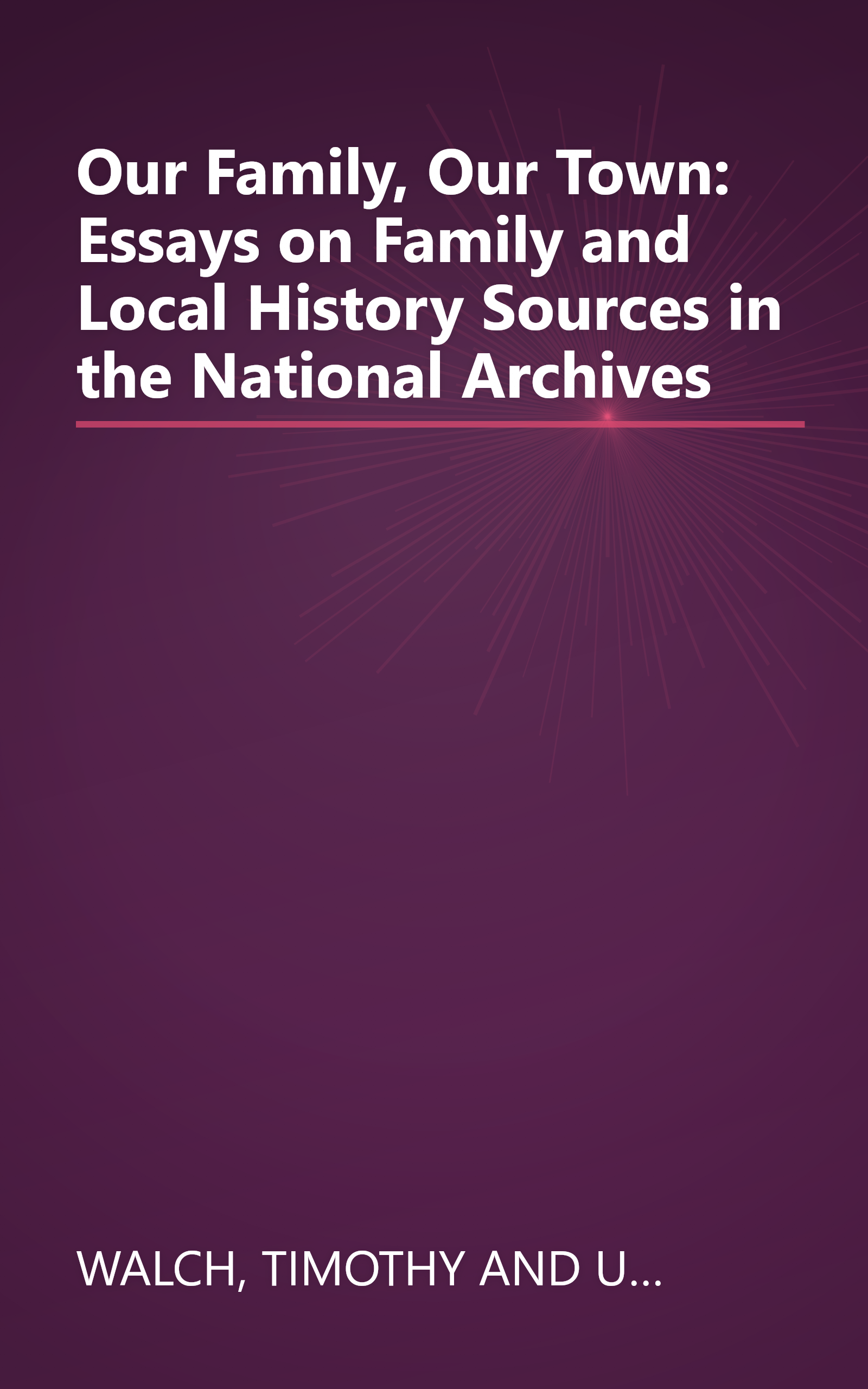 Our Family, Our Town: Essays on Family and Local History Sources in the National Archives book cover