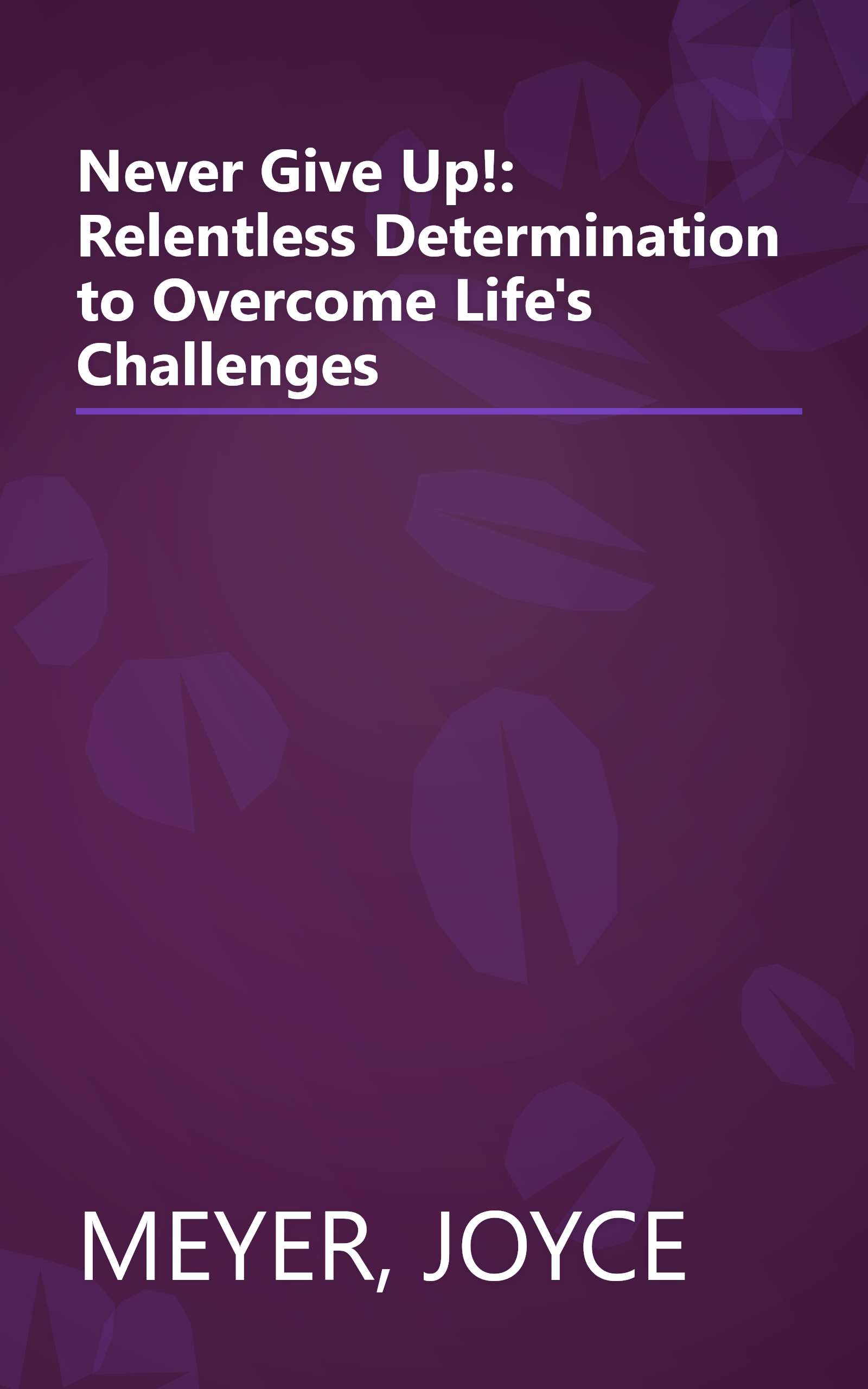 Never Give Up!: Relentless Determination to Overcome Life's Challenges book cover