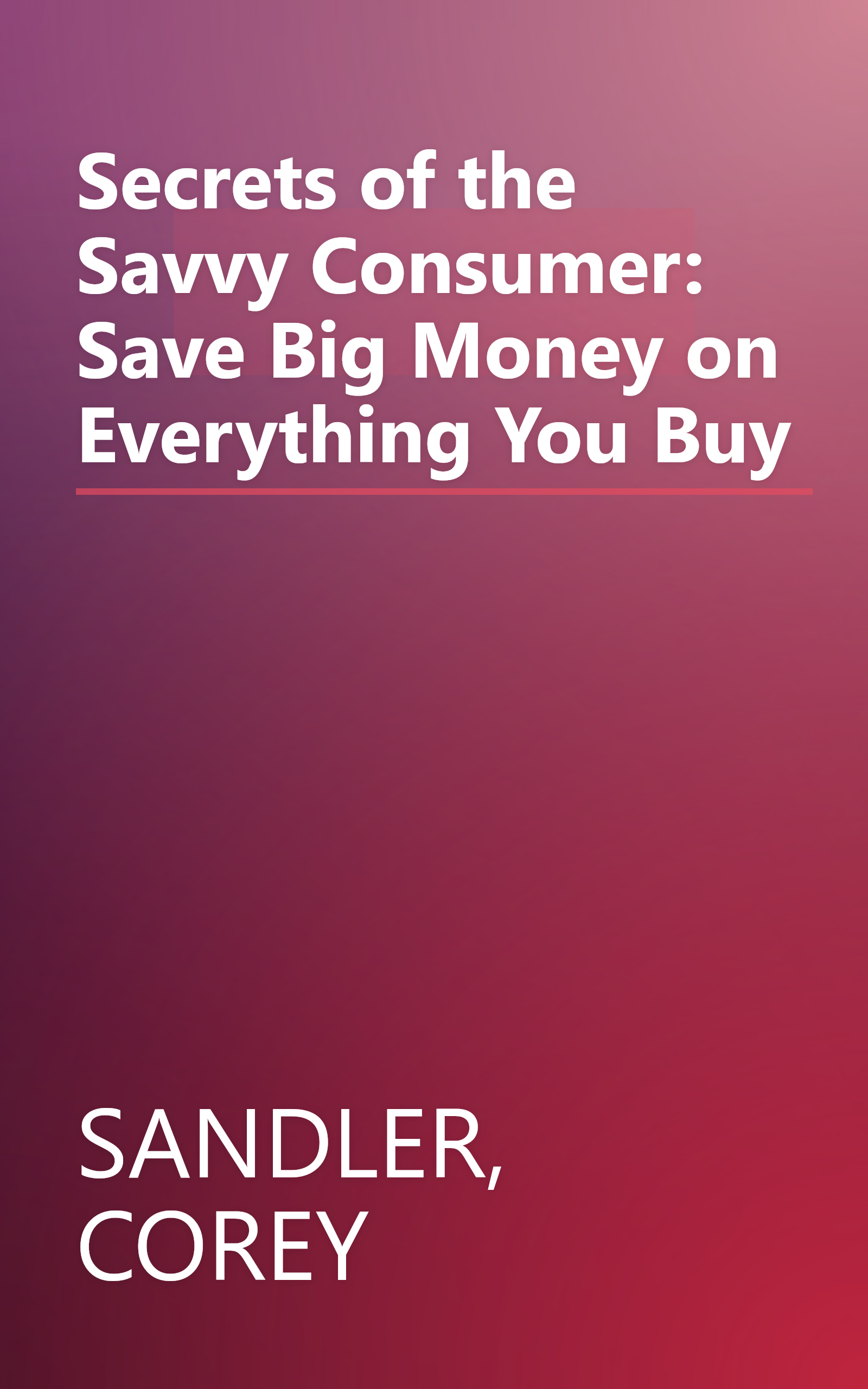 Secrets of the Savvy Consumer: Save Big Money on Everything You Buy book cover