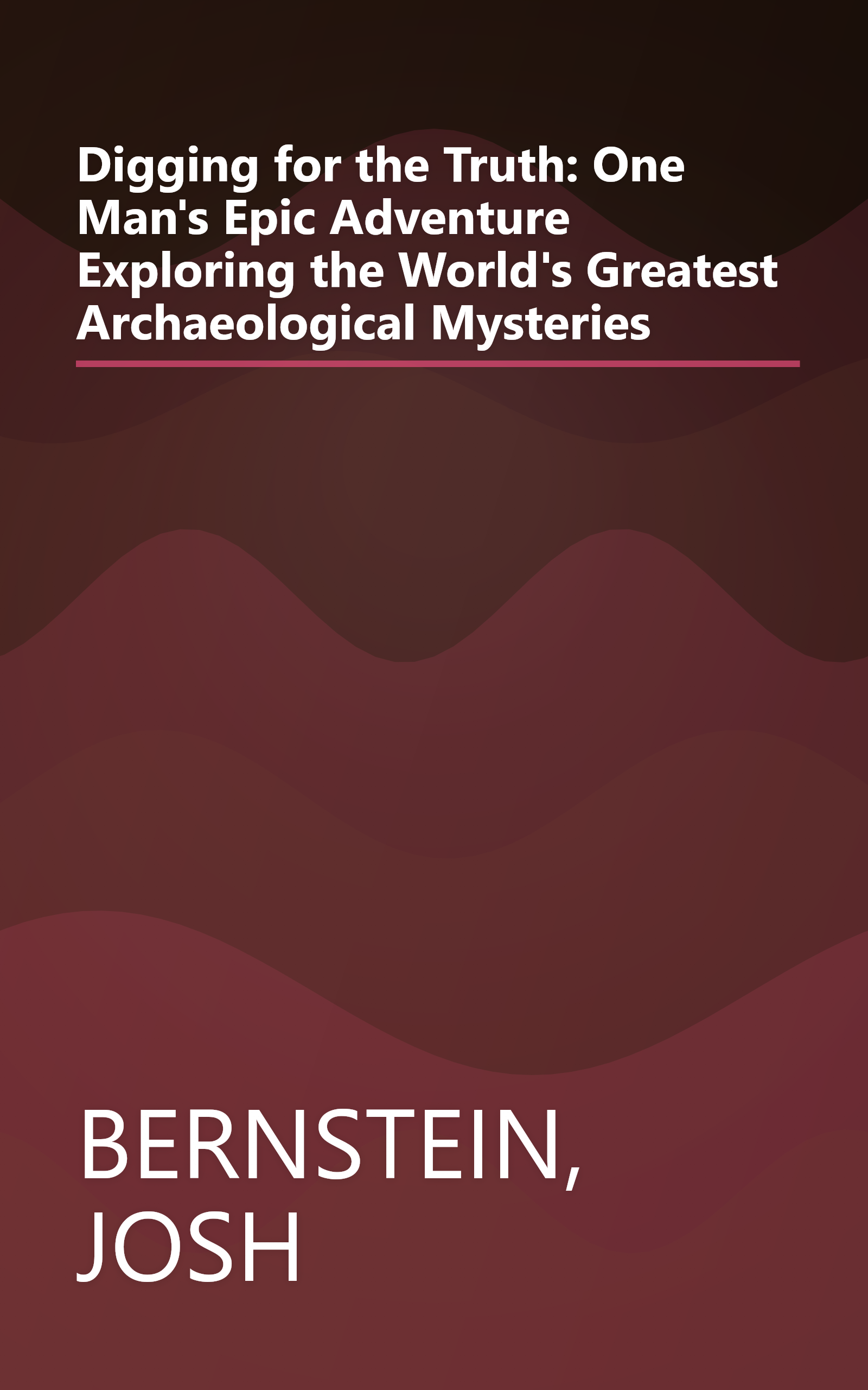 Digging for the Truth: One Man's Epic Adventure Exploring the World's Greatest Archaeological Mysteries book cover