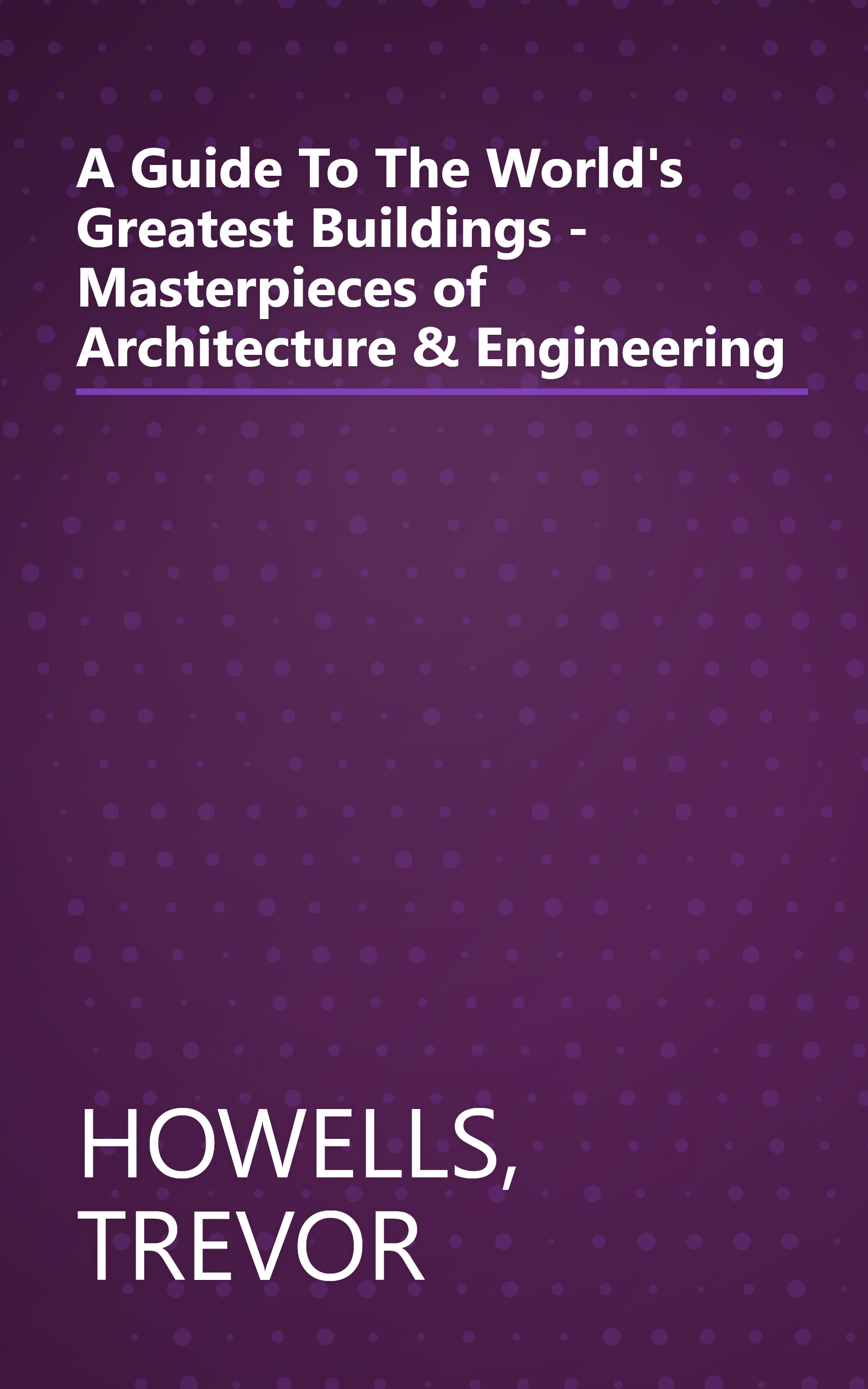A Guide To The World's Greatest Buildings - Masterpieces of Architecture & Engineering book cover