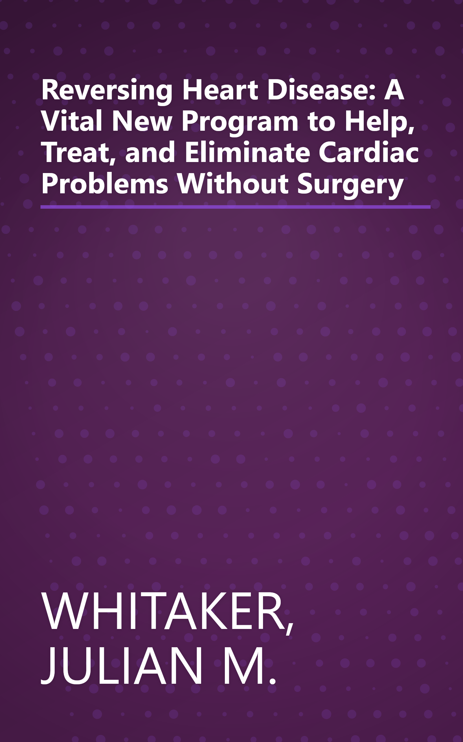 Reversing Heart Disease: A Vital New Program to Help, Treat, and Eliminate Cardiac Problems Without Surgery book cover