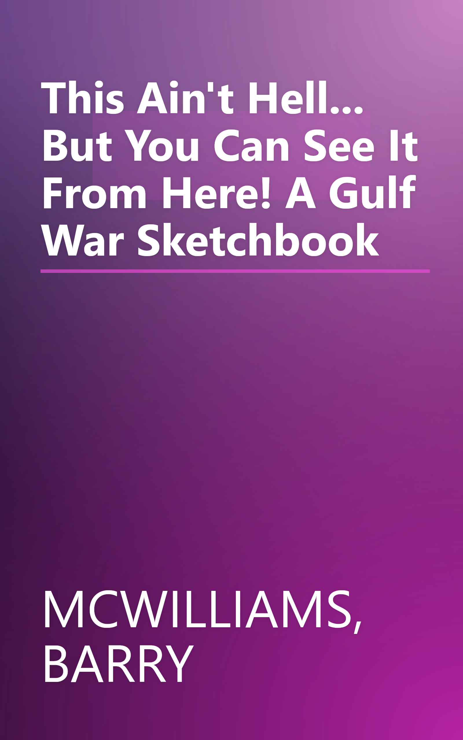 This Ain't Hell... But You Can See It From Here! A Gulf War Sketchbook book cover