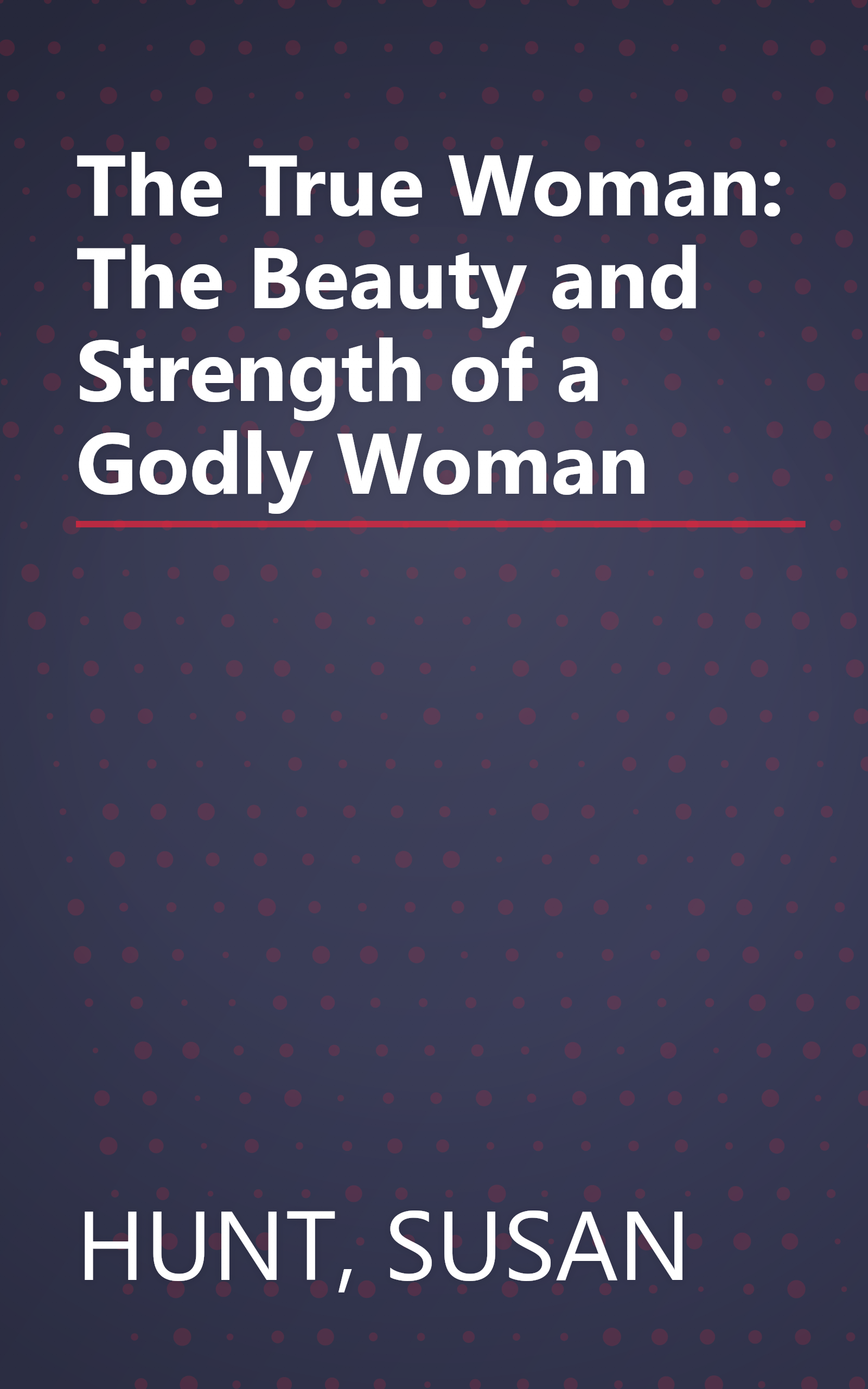 The True Woman: The Beauty and Strength of a Godly Woman book cover
