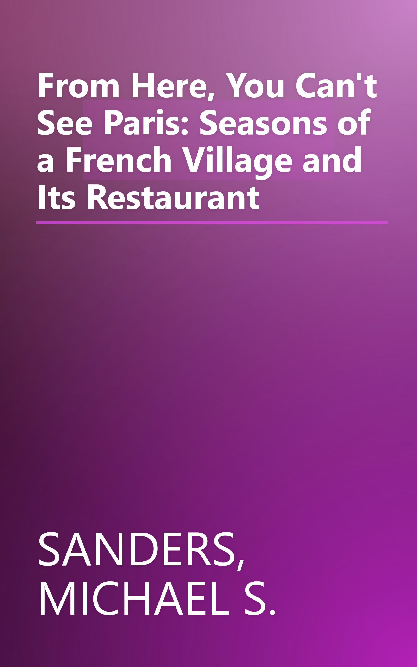 From Here, You Can't See Paris: Seasons of a French Village and Its Restaurant book cover