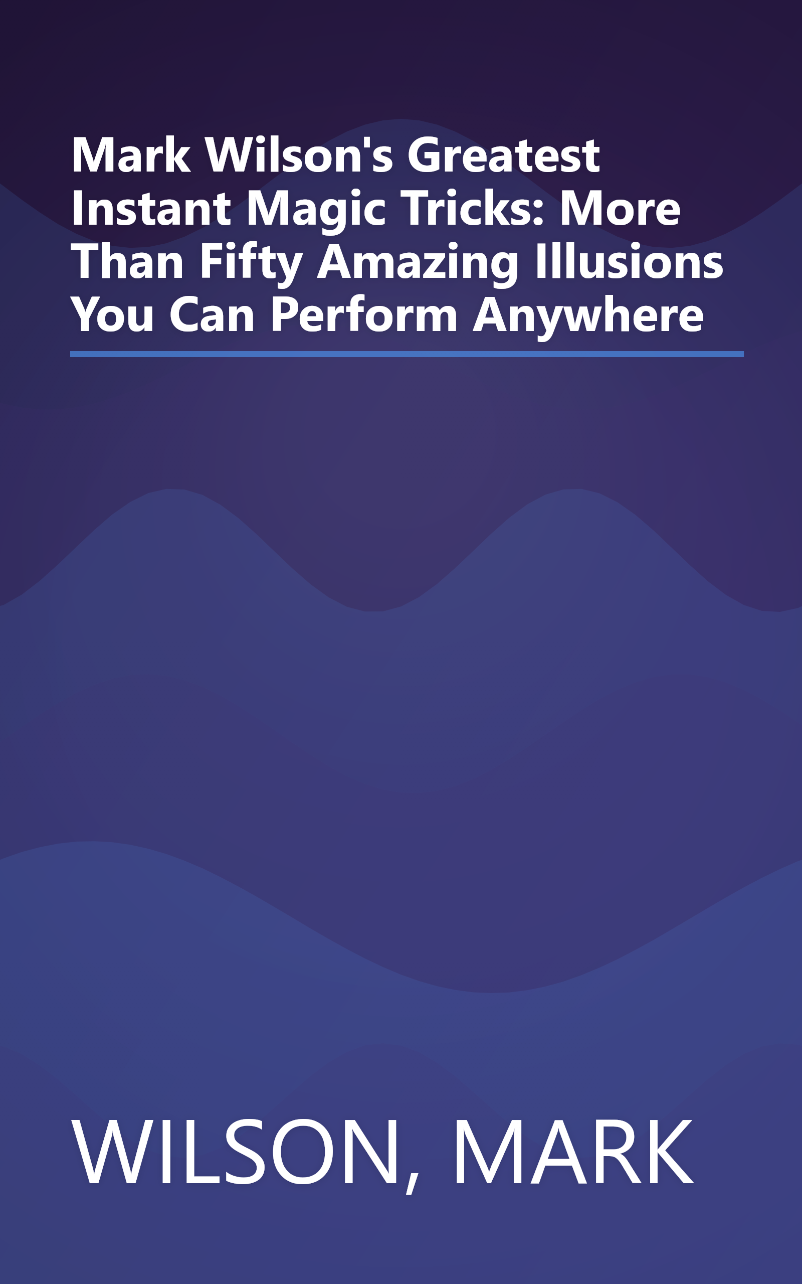 Mark Wilson's Greatest Instant Magic Tricks: More Than Fifty Amazing Illusions You Can Perform Anywhere book cover