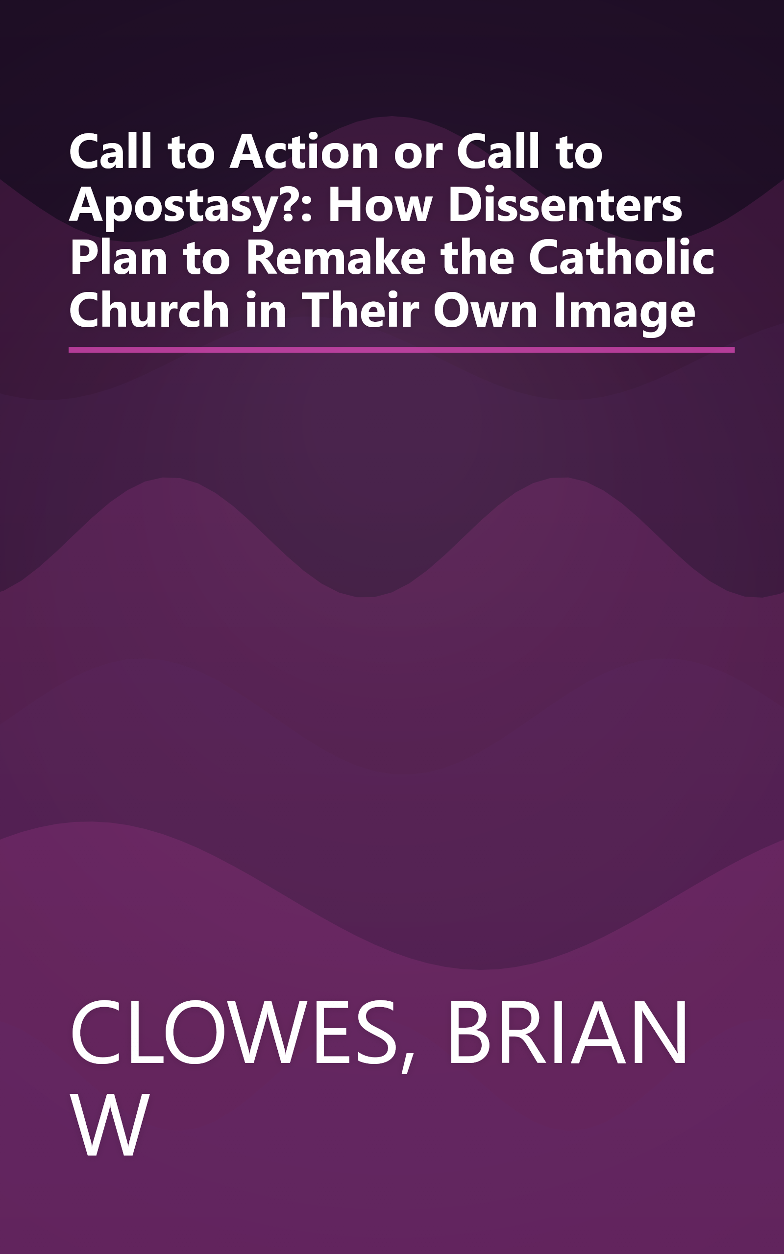 Call to Action or Call to Apostasy?: How Dissenters Plan to Remake the Catholic Church in Their Own Image book cover