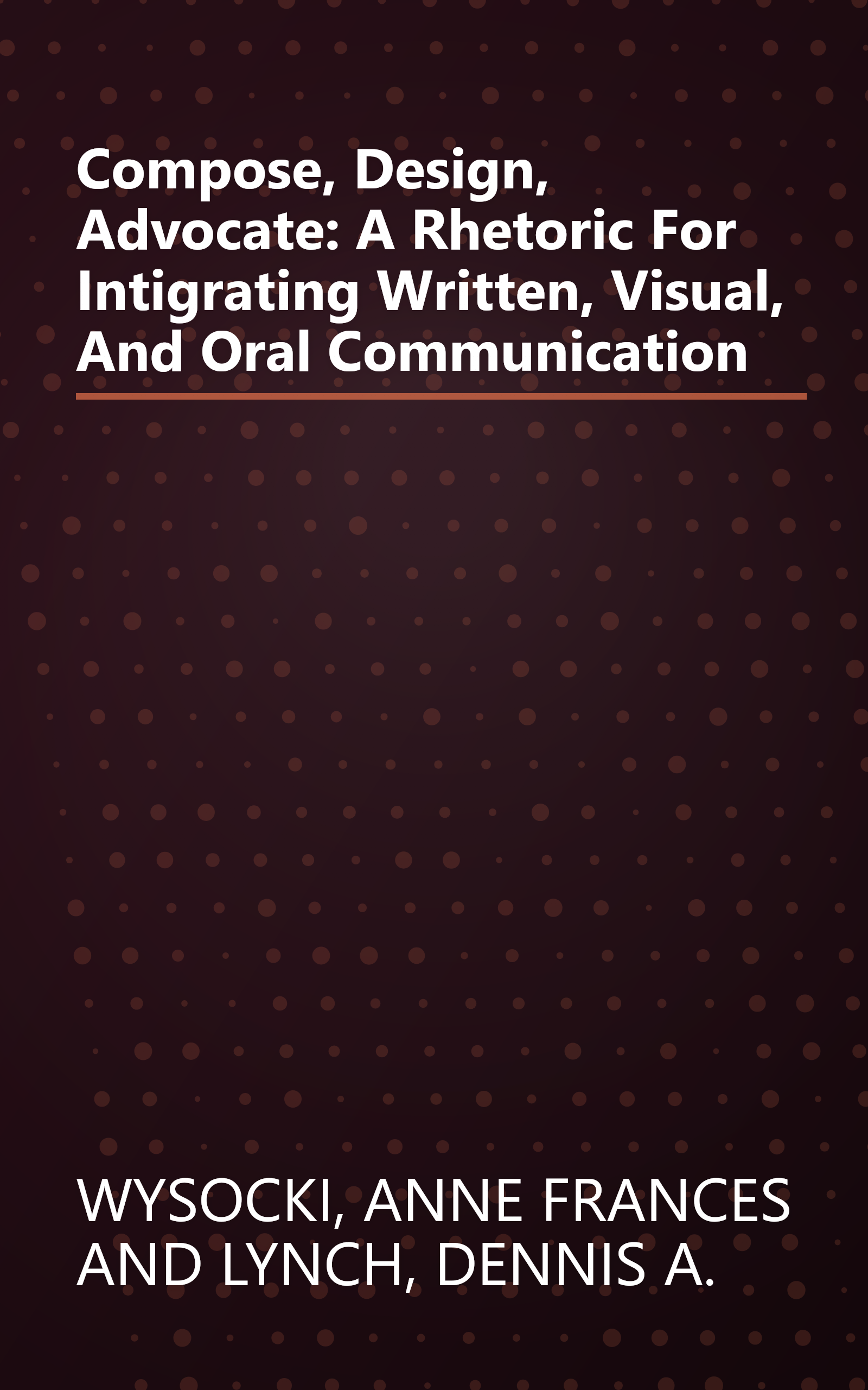 Compose, Design, Advocate: A Rhetoric For Intigrating Written, Visual, And Oral Communication book cover