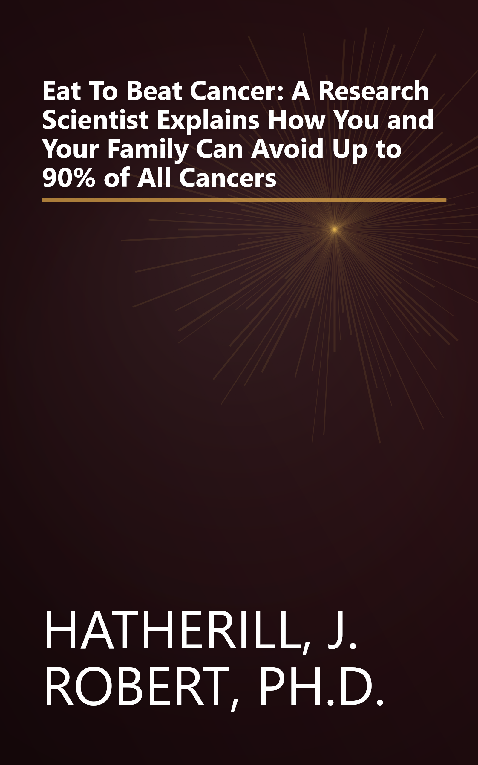 Eat To Beat Cancer: A Research Scientist Explains How You and Your Family Can Avoid Up to 90% of All Cancers book cover