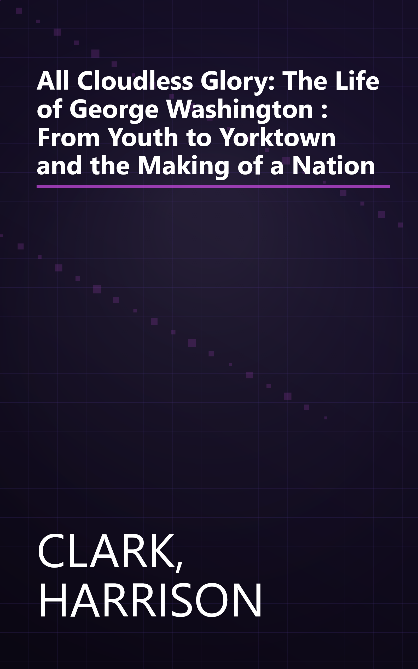 All Cloudless Glory: The Life of George Washington : From Youth to Yorktown and the Making of a Nation book cover