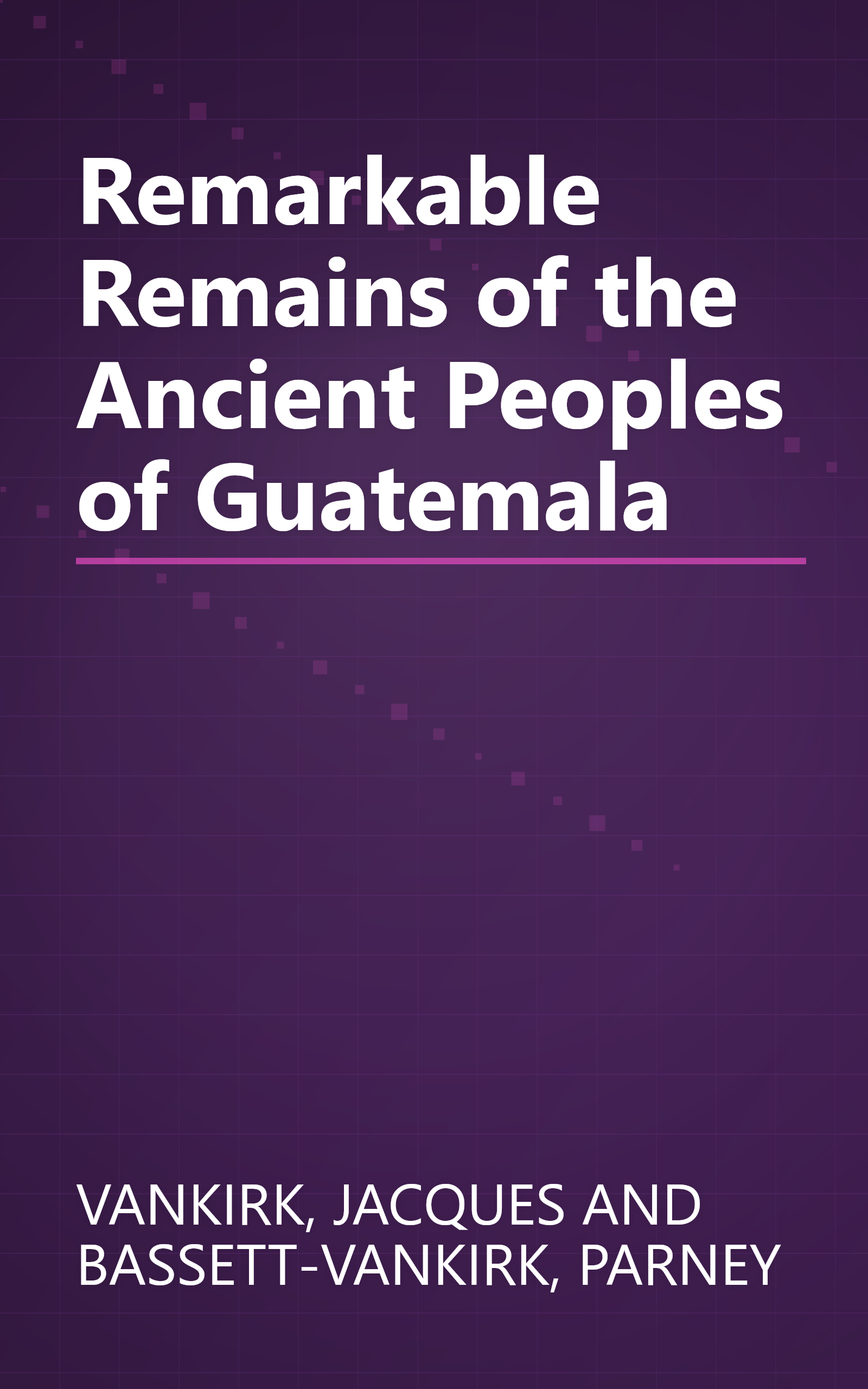Remarkable Remains of the Ancient Peoples of Guatemala book cover