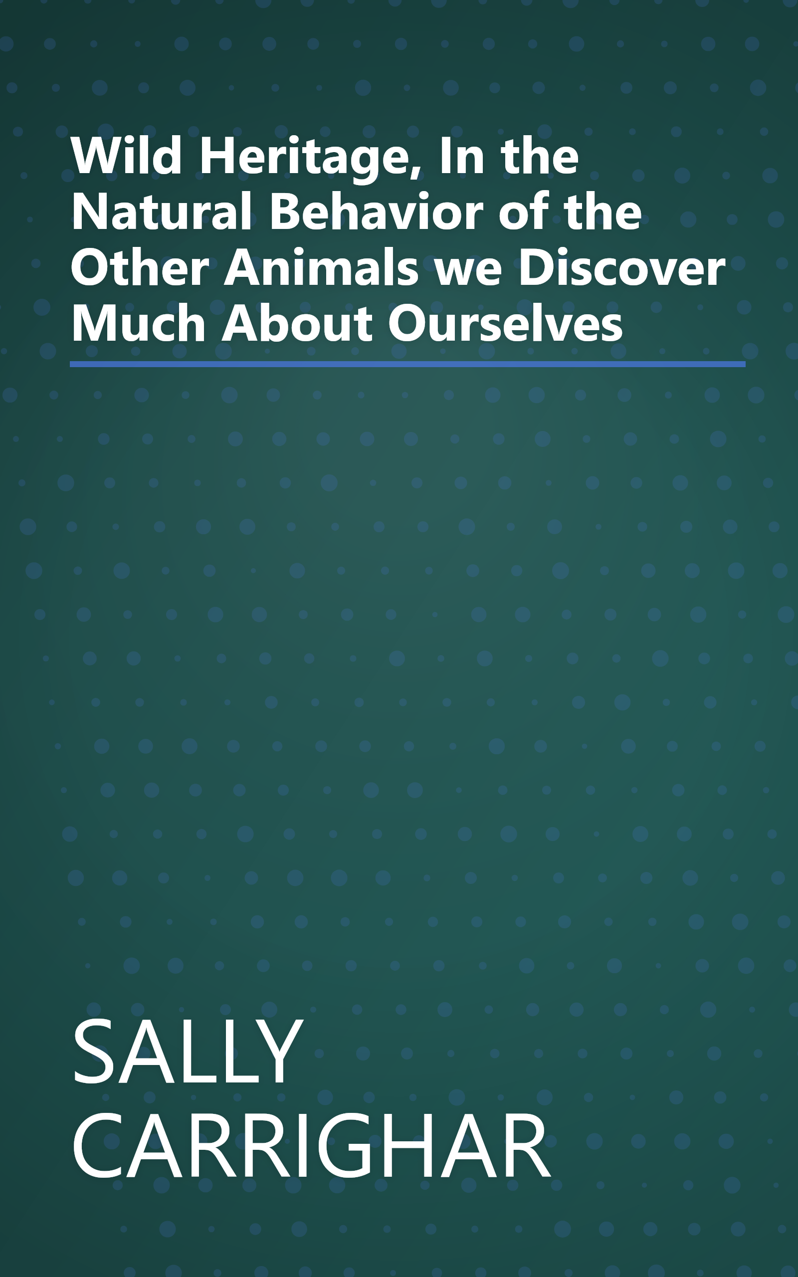 Wild Heritage, In the Natural Behavior of the Other Animals we Discover Much About Ourselves book cover