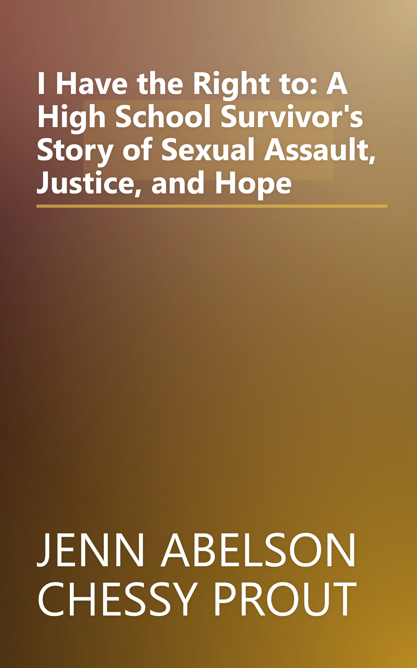 I Have the Right to: A High School Survivor's Story of Sexual Assault, Justice, and Hope book cover