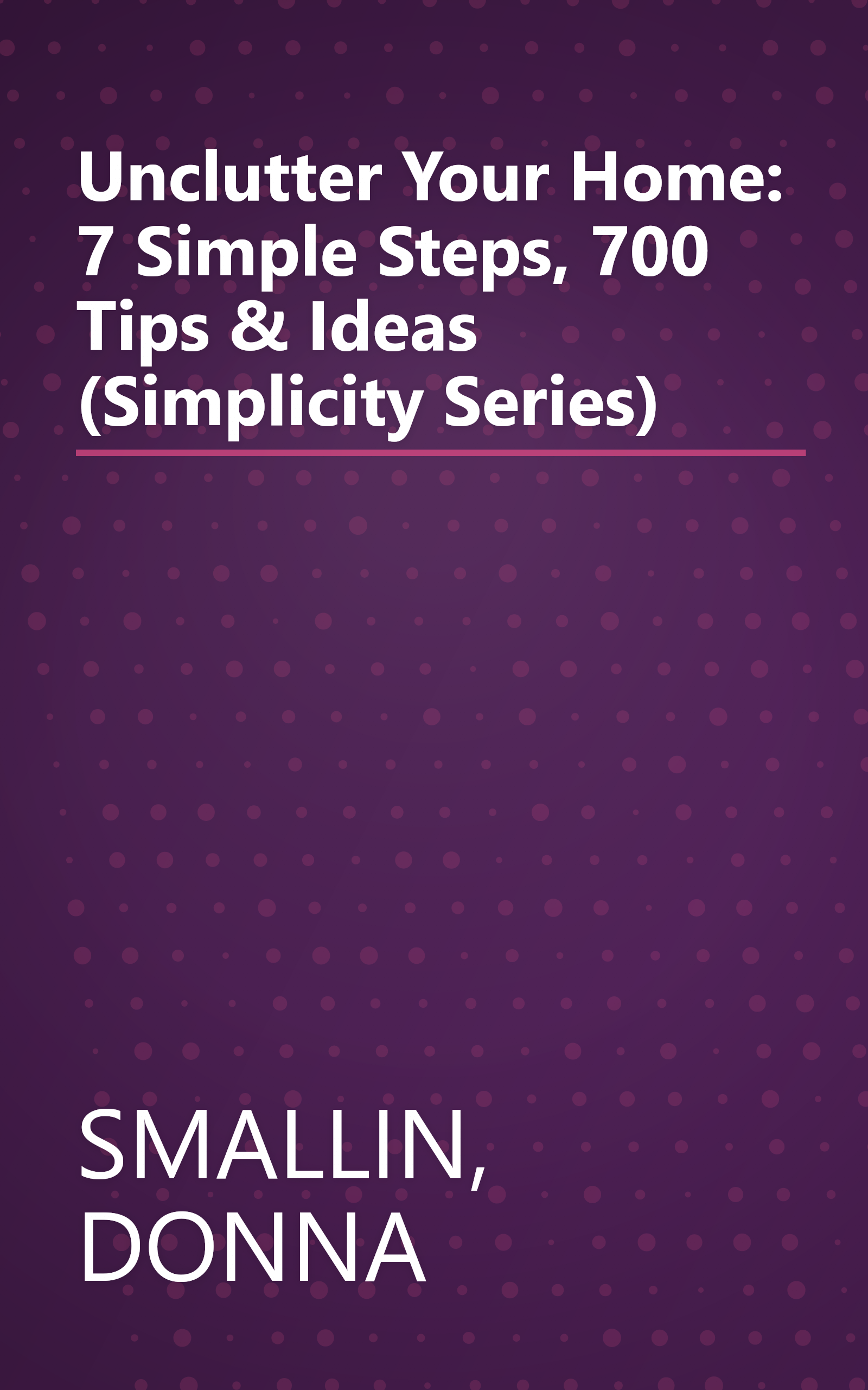 Unclutter Your Home: 7 Simple Steps, 700 Tips & Ideas (Simplicity Series) book cover