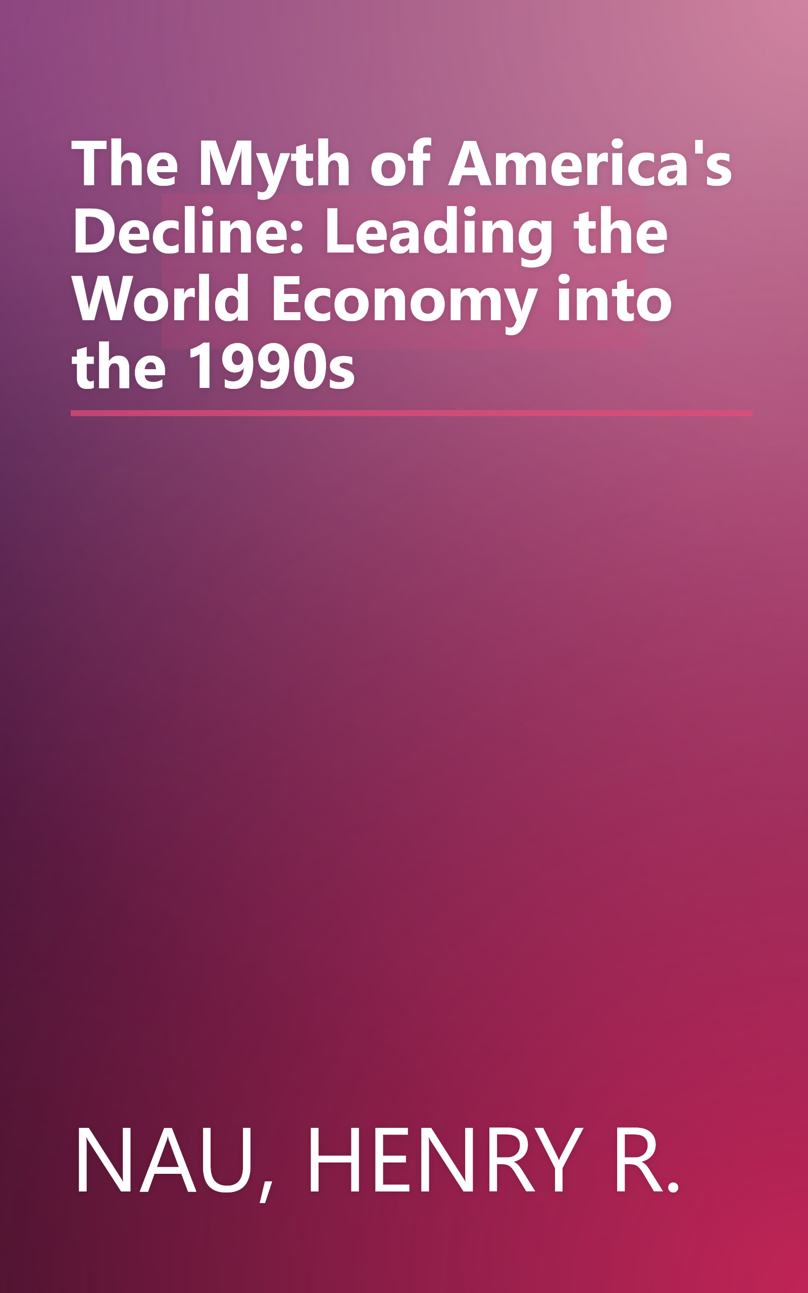 The Myth of America's Decline: Leading the World Economy into the 1990s book cover