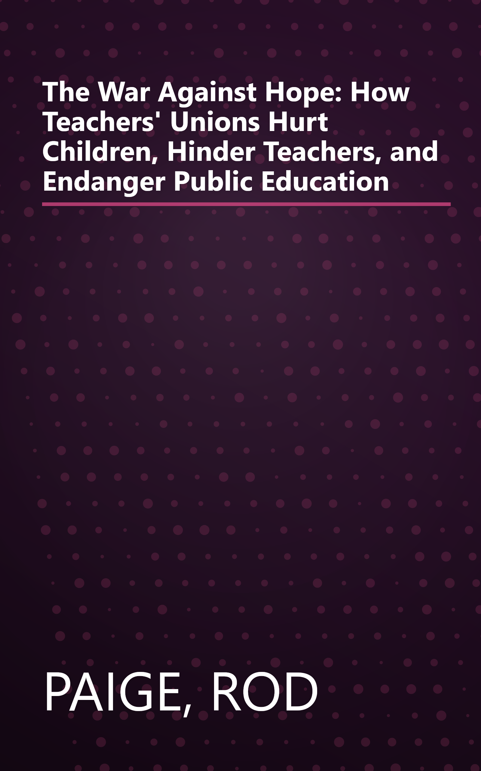 The War Against Hope: How Teachers' Unions Hurt Children, Hinder Teachers, and Endanger Public Education book cover