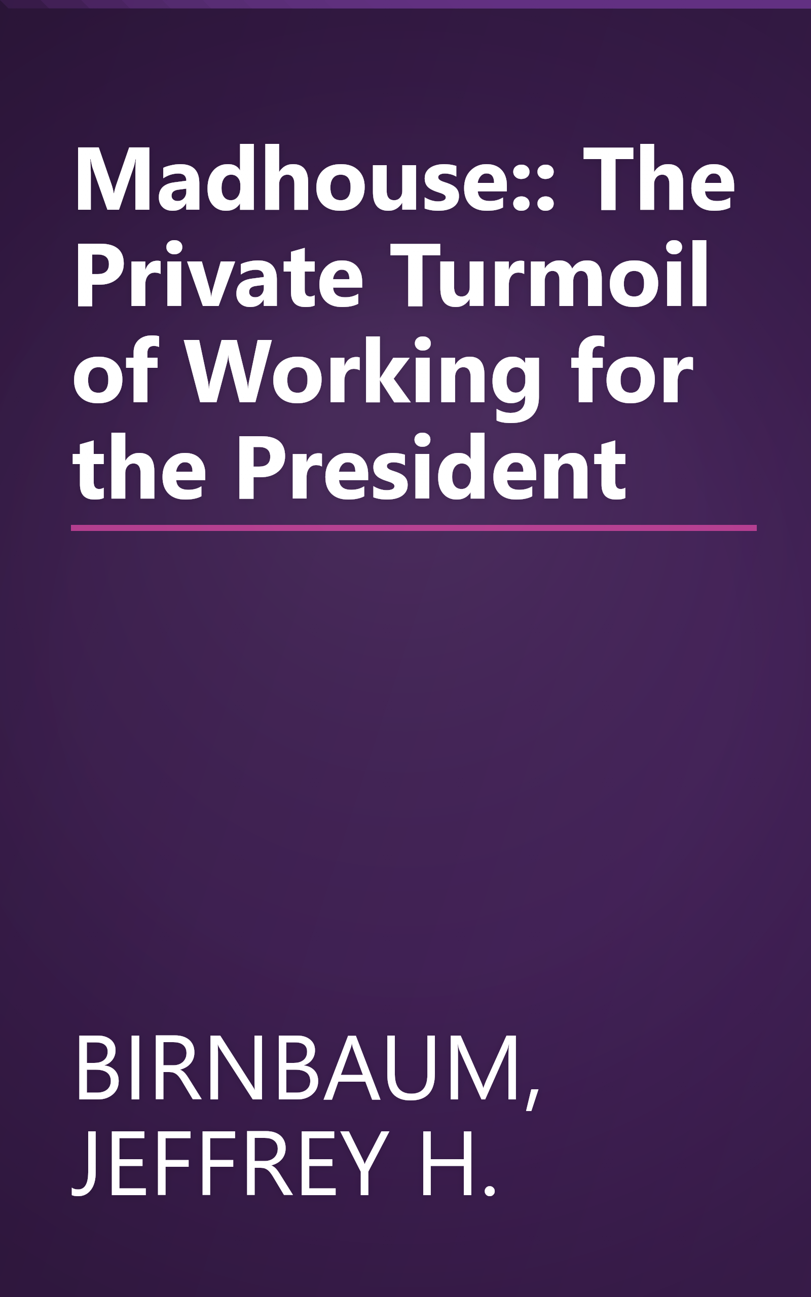 Madhouse:: The Private Turmoil of Working for the President book cover