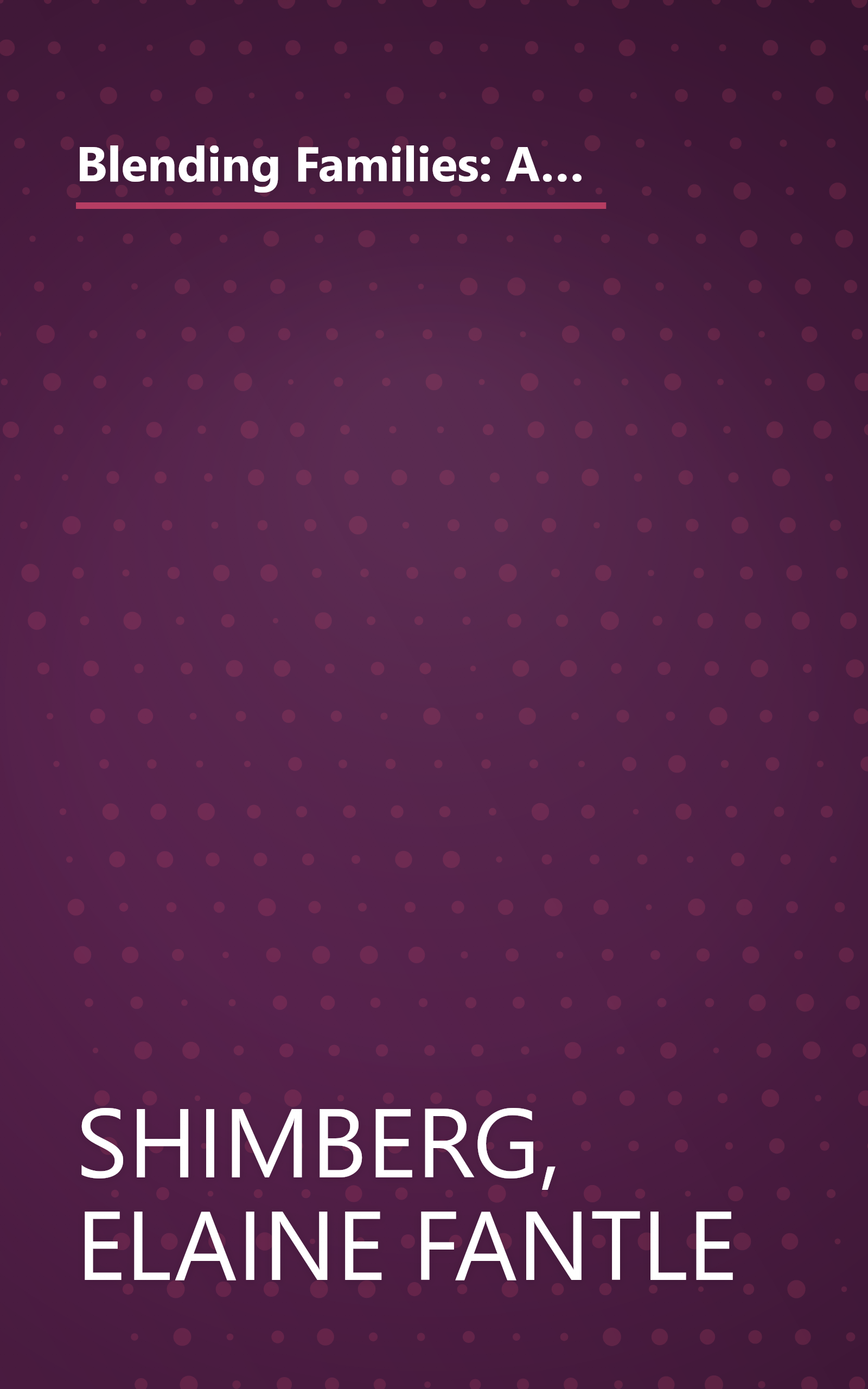 Blending Families: A Guide for Parents, Stepparents, Grandparents and Everyone Building a Successful New Family book cover