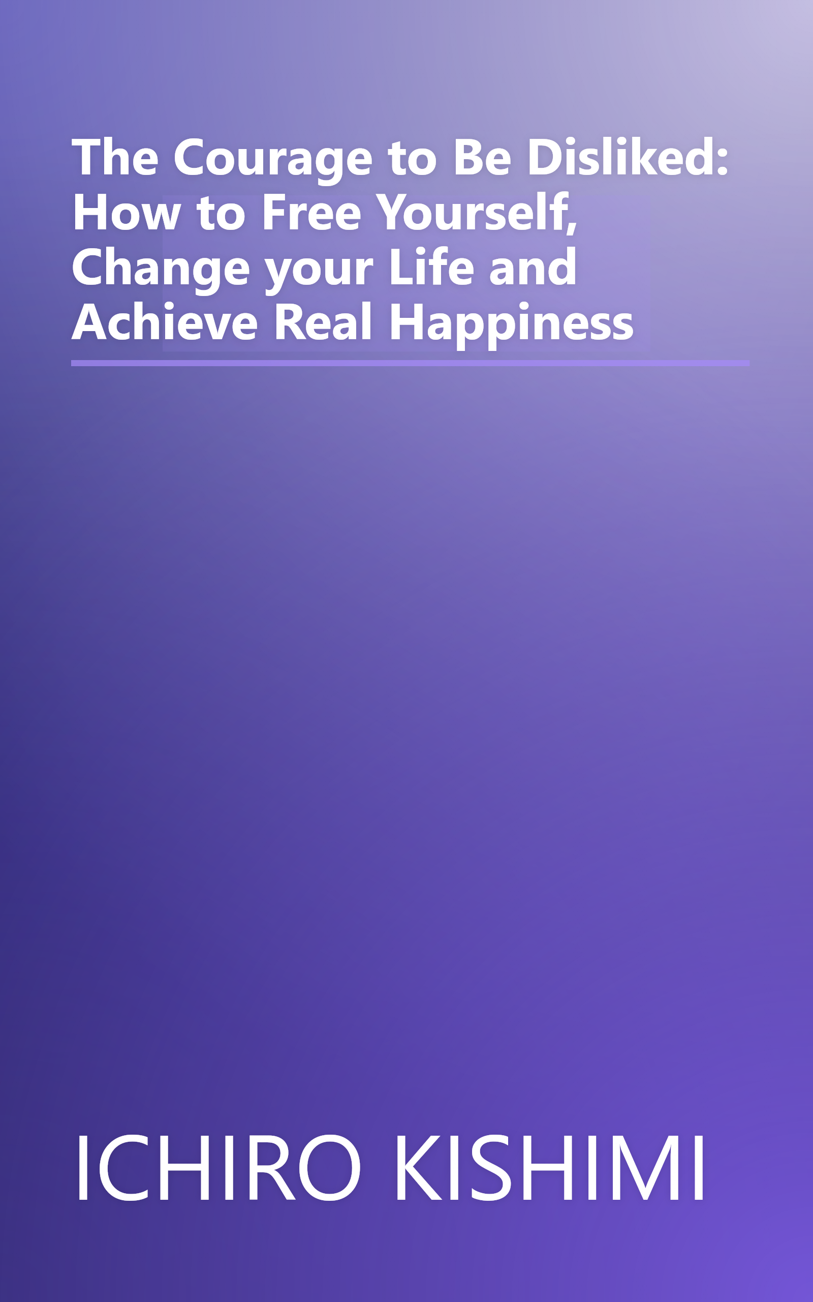 The Courage to Be Disliked: How to Free Yourself, Change your Life and Achieve Real Happiness book cover