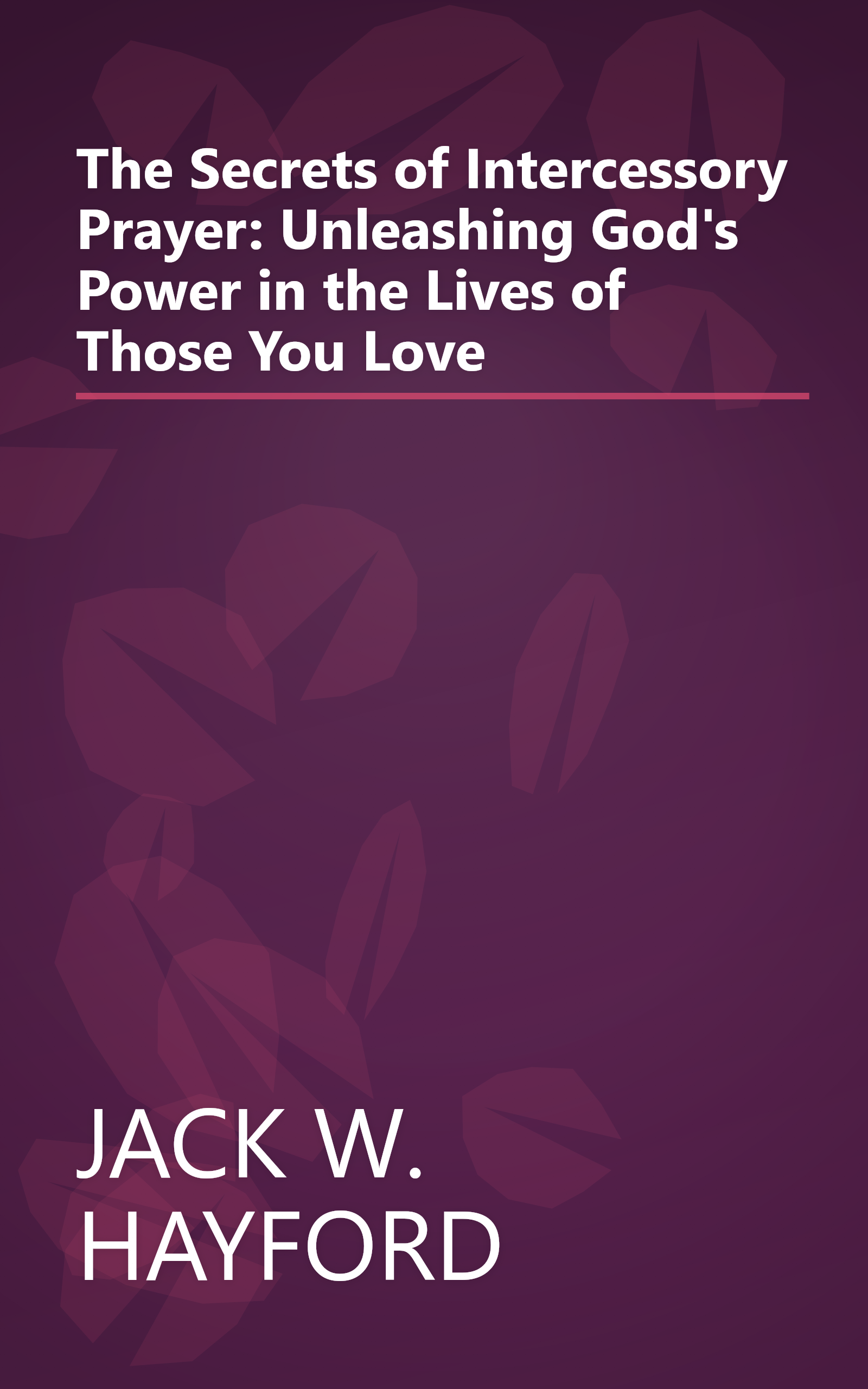 The Secrets of Intercessory Prayer: Unleashing God's Power in the Lives of Those You Love book cover