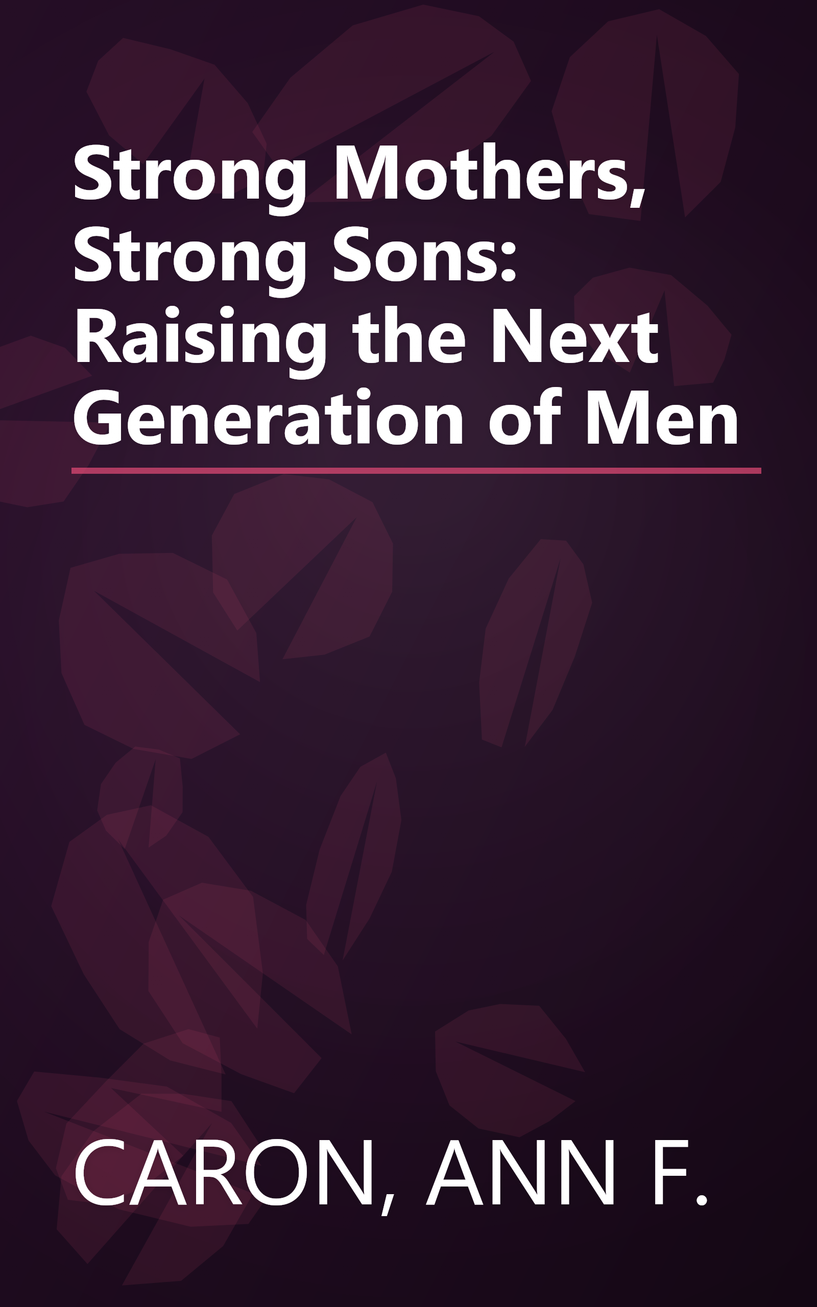 Strong Mothers, Strong Sons: Raising the Next Generation of Men book cover