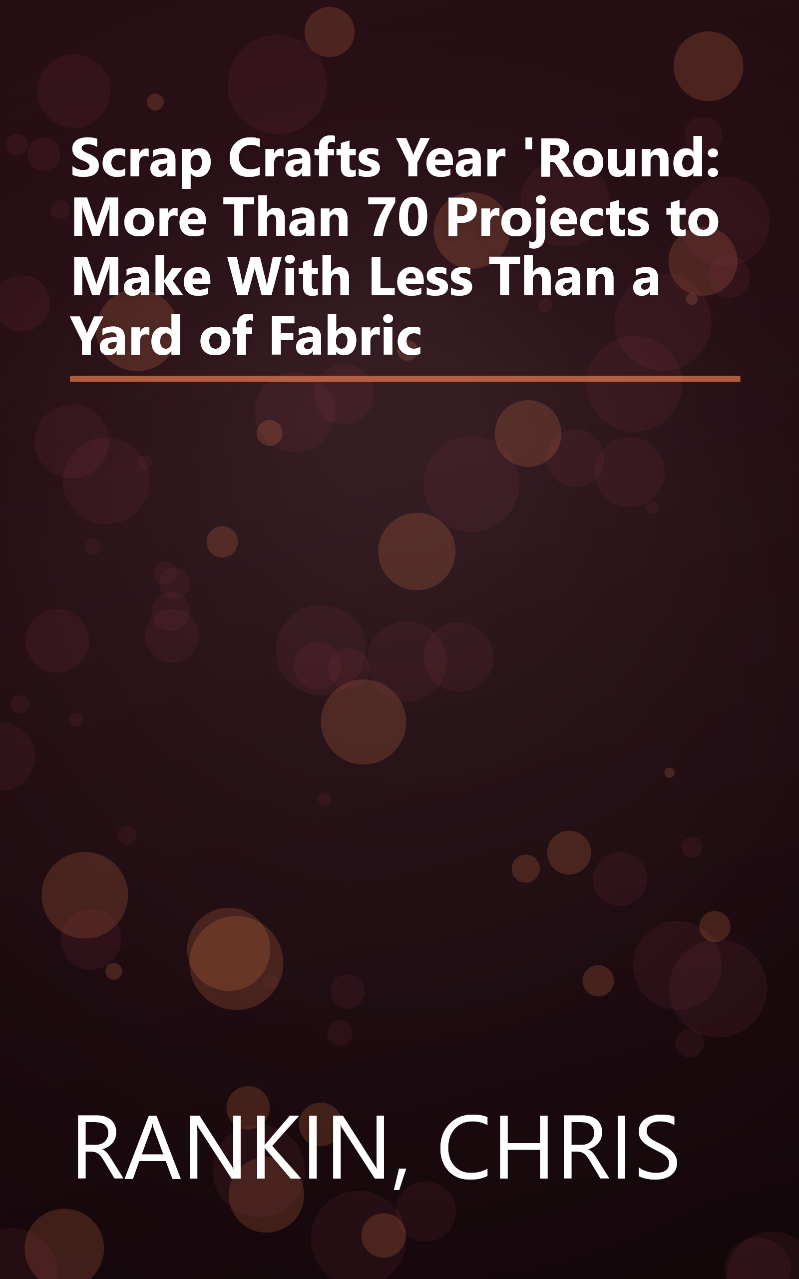 Scrap Crafts Year 'Round: More Than 70 Projects to Make With Less Than a Yard of Fabric book cover