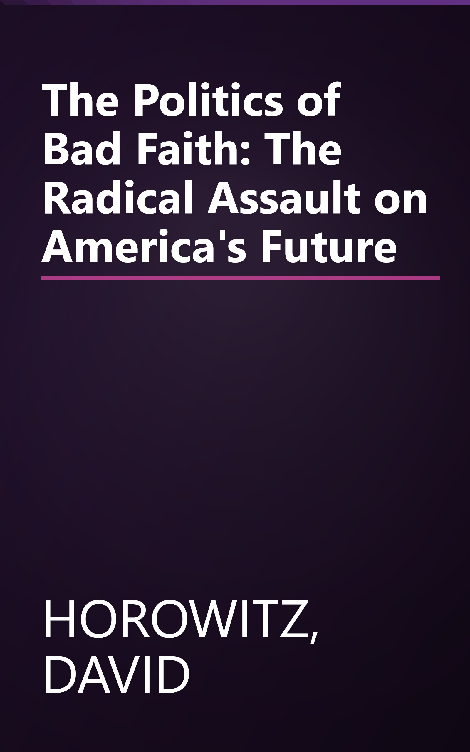 The Politics of Bad Faith: The Radical Assault on America's Future book cover