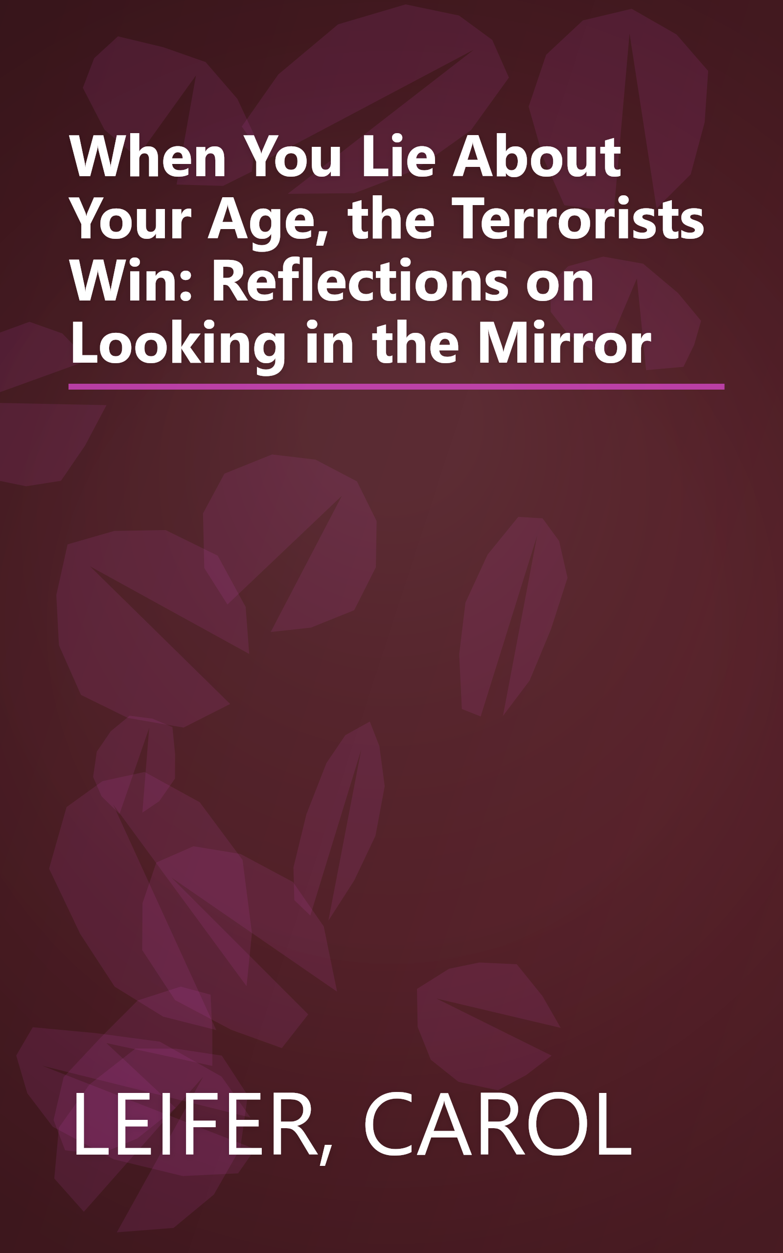 When You Lie About Your Age, the Terrorists Win: Reflections on Looking in the Mirror book cover