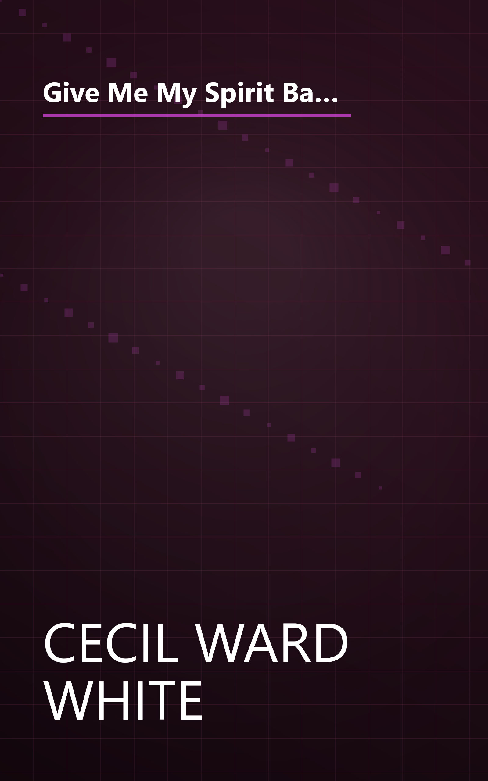 Give Me My Spirit Back: The Autobiography of Cecil Ward White, Major, U.S. Army, Retired, The Last of the Buffalo Soldier book cover