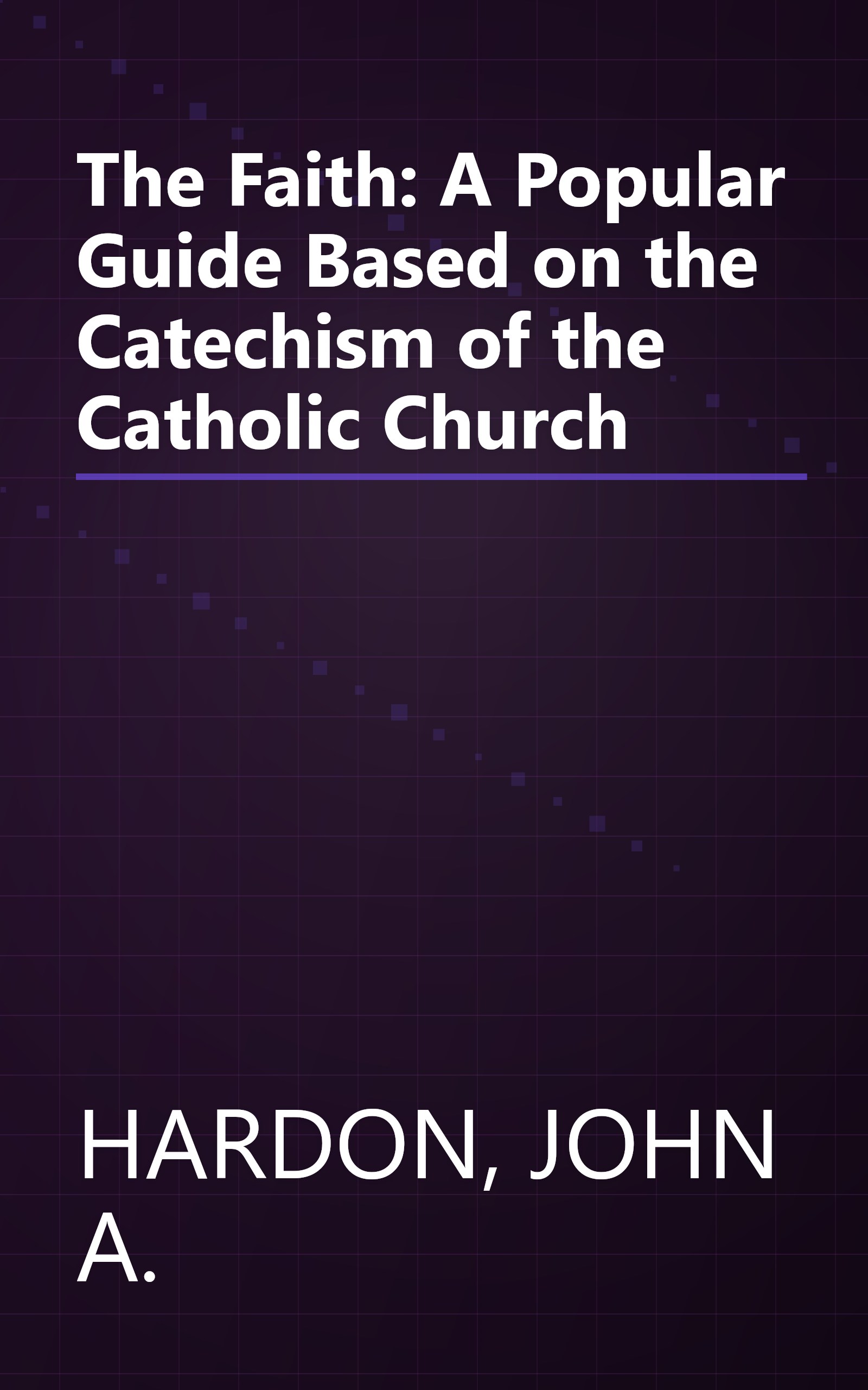 The Faith: A Popular Guide Based on the Catechism of the Catholic Church book cover