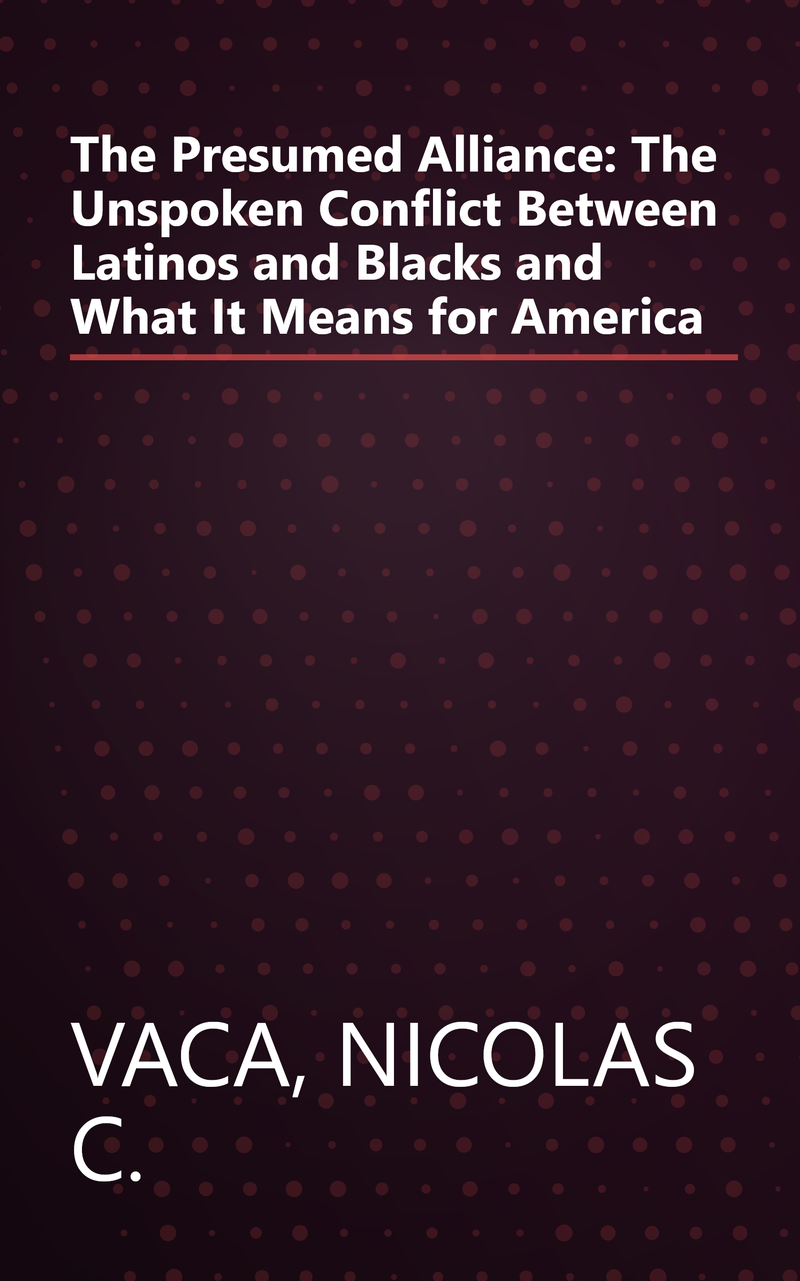 The Presumed Alliance: The Unspoken Conflict Between Latinos and Blacks and What It Means for America book cover