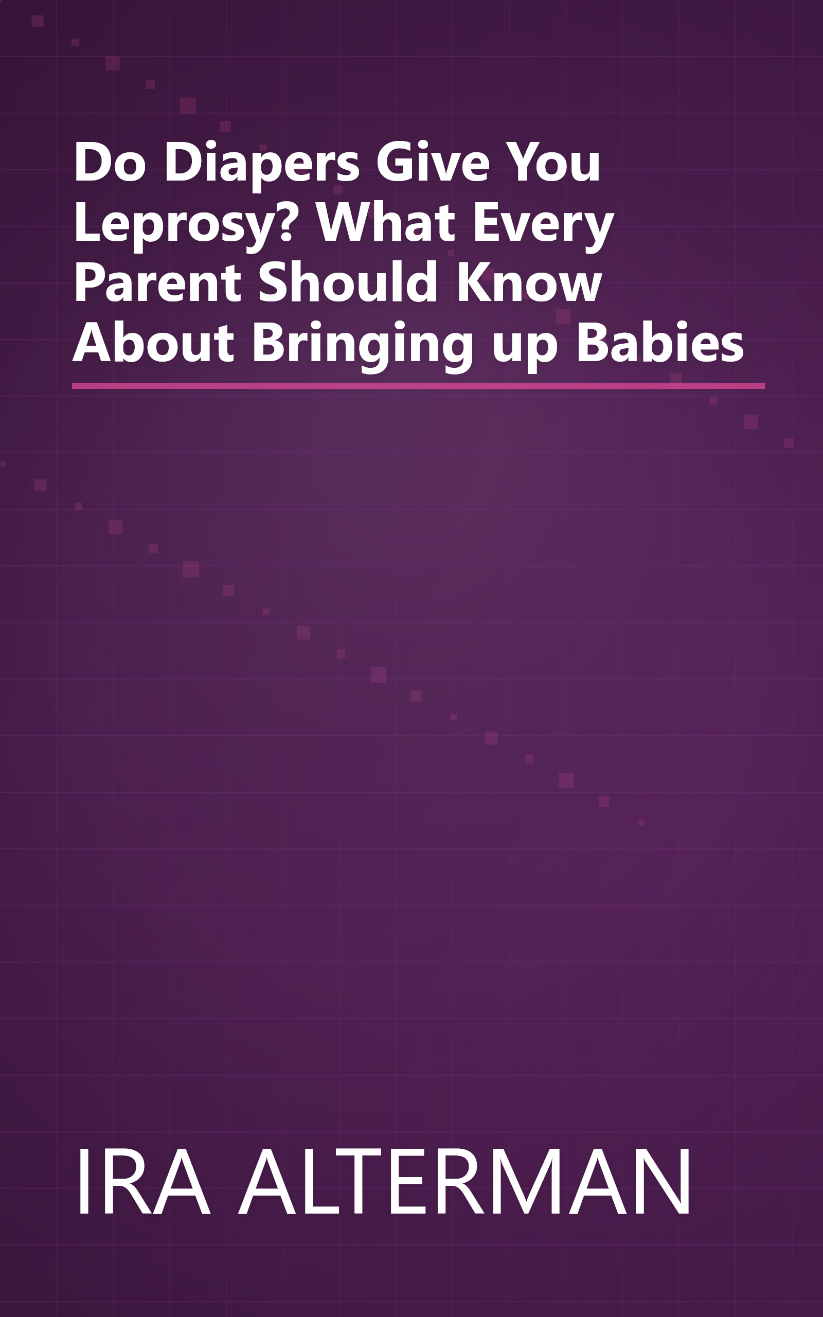 Do Diapers Give You Leprosy? What Every Parent Should Know About Bringing up Babies book cover