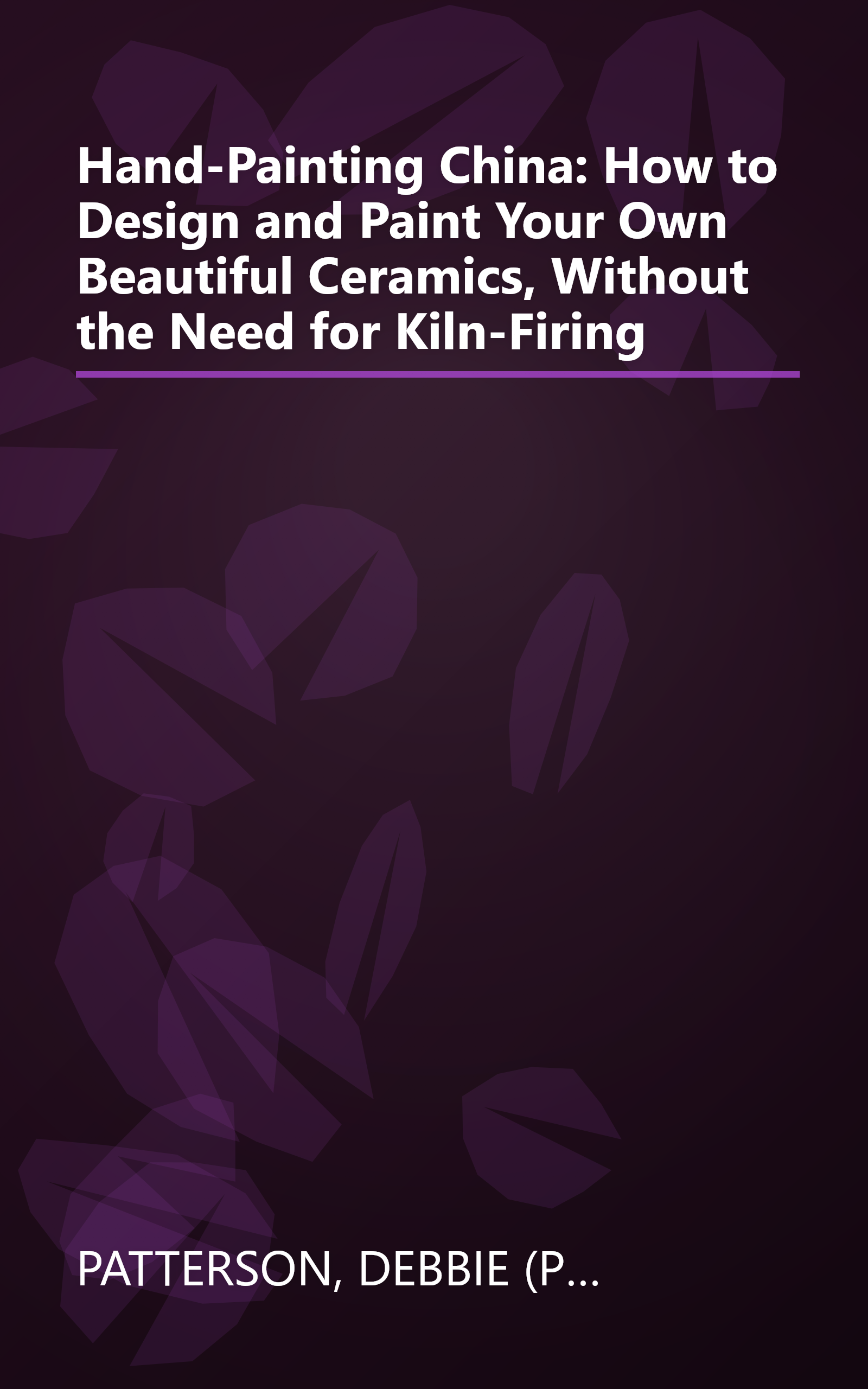 Hand-Painting China: How to Design and Paint Your Own Beautiful Ceramics, Without the Need for Kiln-Firing book cover