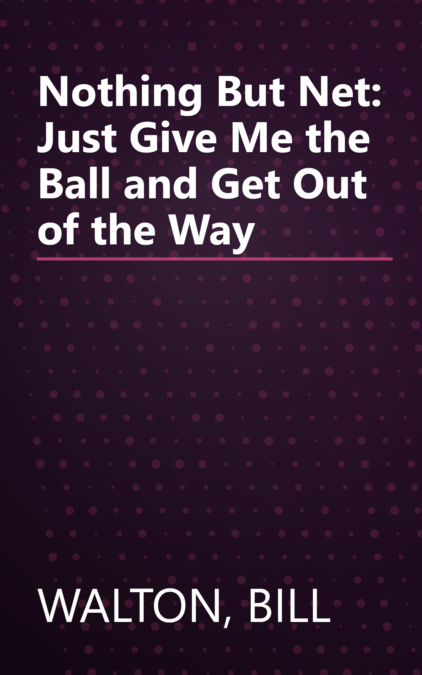 Nothing But Net: Just Give Me the Ball and Get Out of the Way book cover