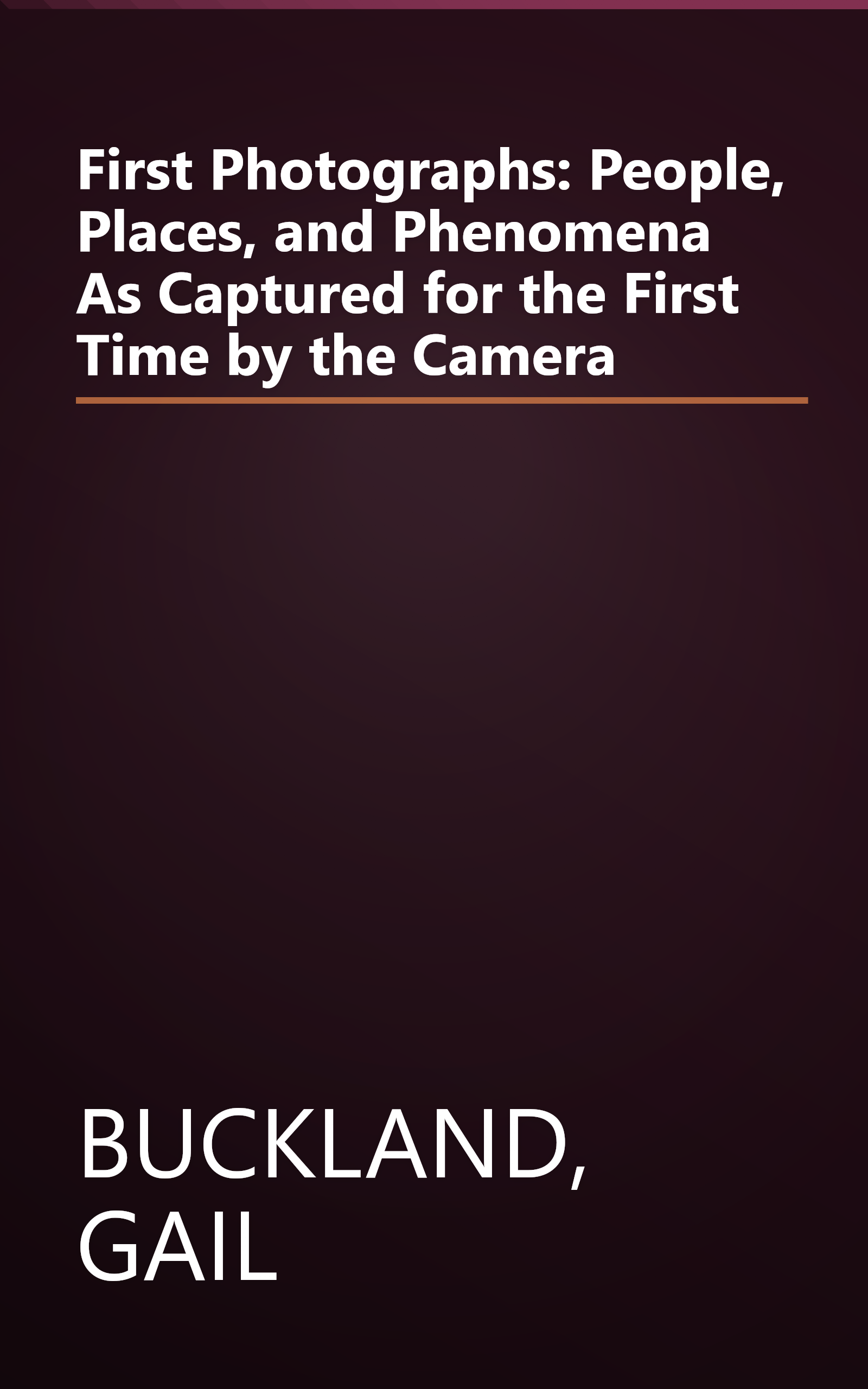 First Photographs: People, Places, and Phenomena As Captured for the First Time by the Camera book cover