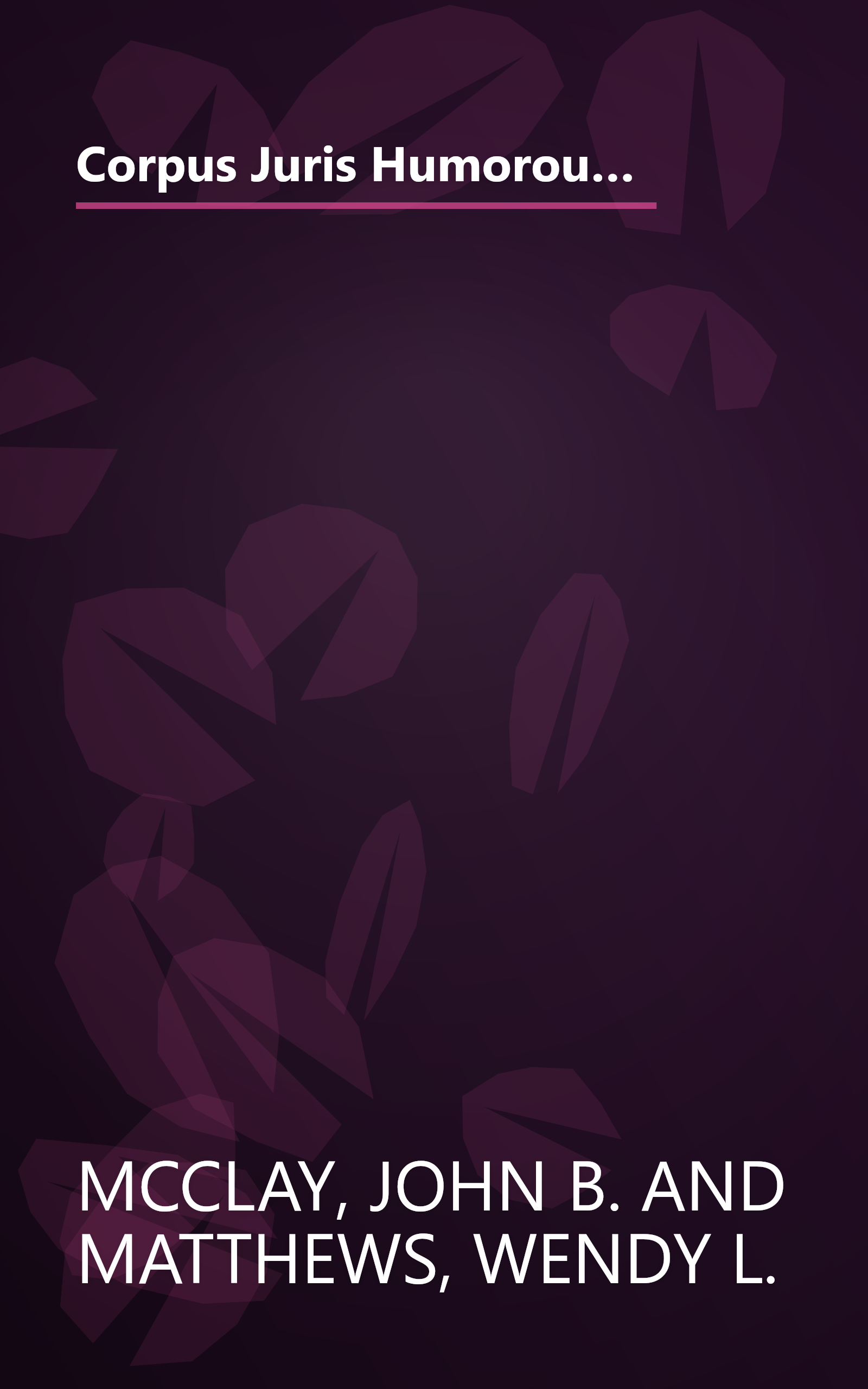 Corpus Juris Humorous: In Brief: A Compilation of Outrageous, Unusual, Infamous and Witty Judicial Opinions from 1256 A.D. to the Present book cover