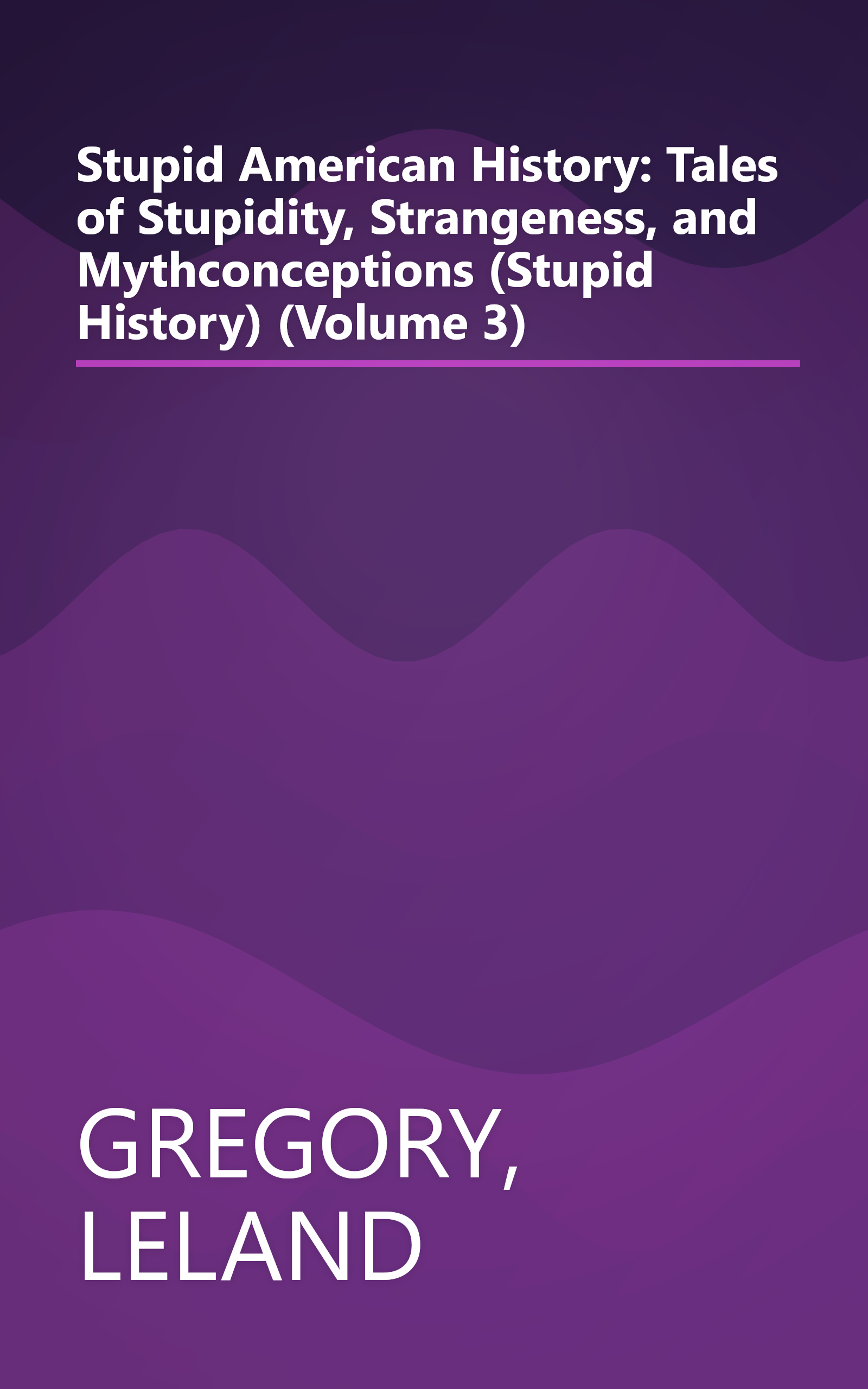 Stupid American History: Tales of Stupidity, Strangeness, and Mythconceptions (Stupid History) (Volume 3) book cover