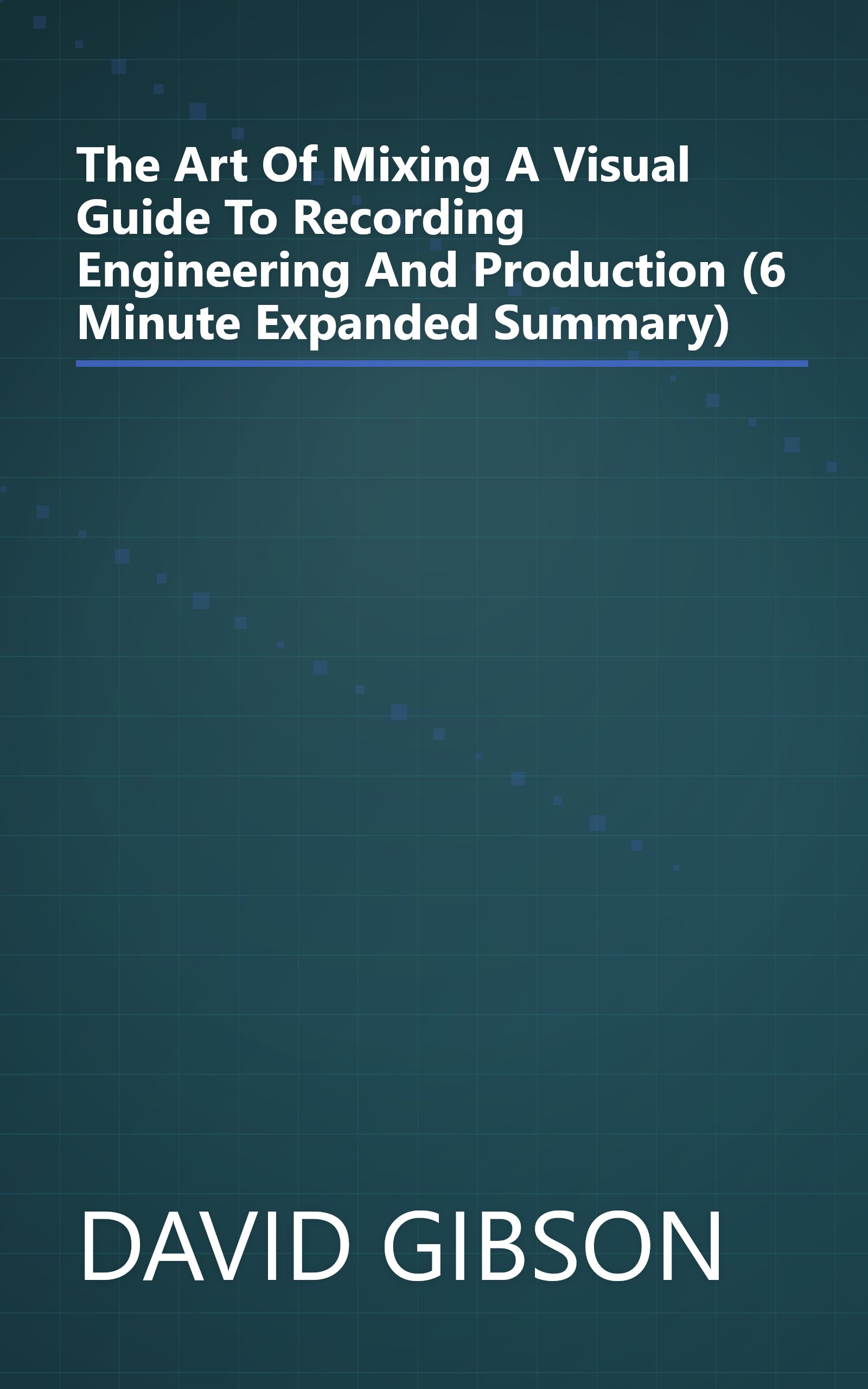 The Art Of Mixing  A Visual Guide To Recording  Engineering  And Production (6 Minute   Expanded Summary) book cover