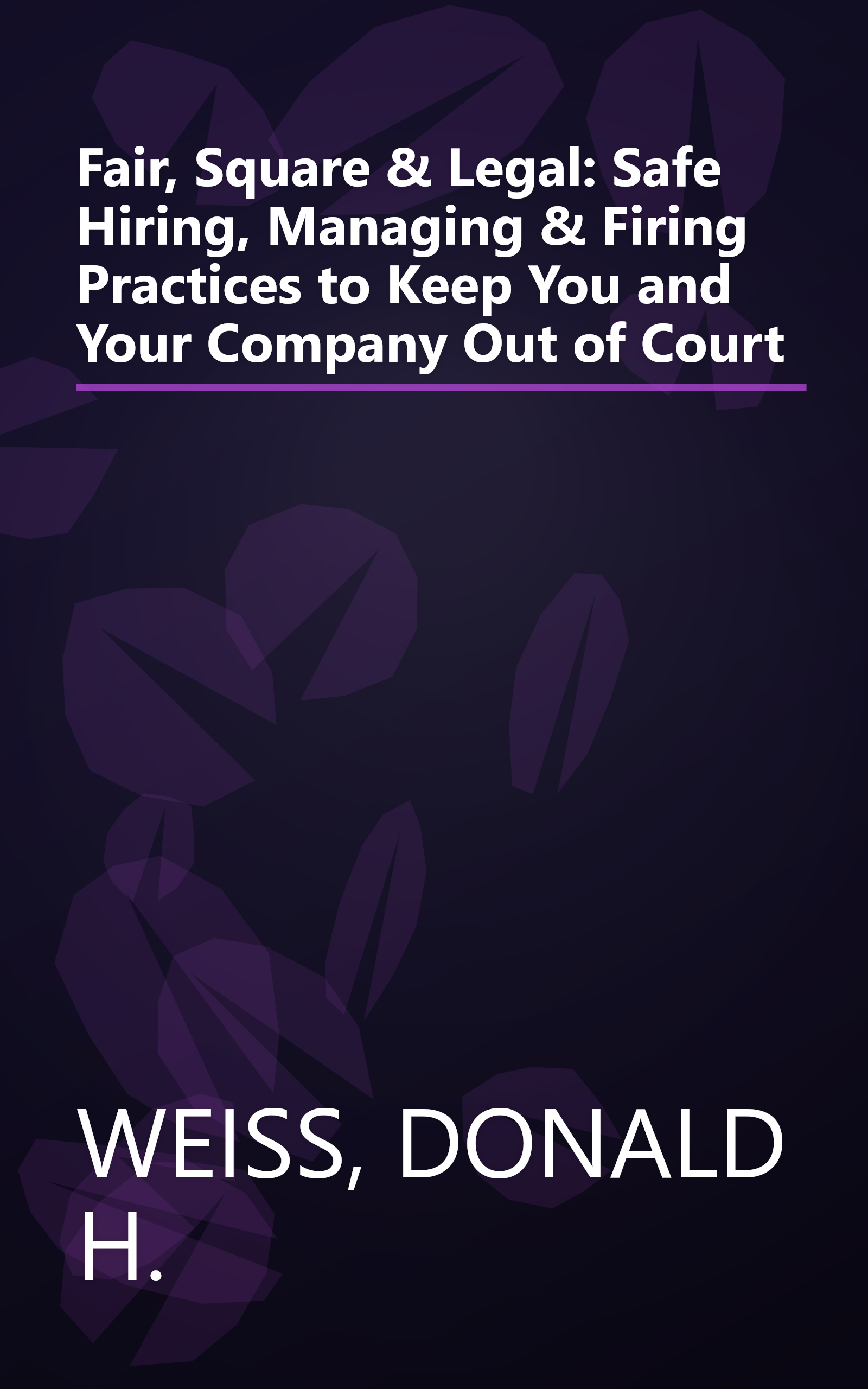 Fair, Square & Legal: Safe Hiring, Managing & Firing Practices to Keep You and Your Company Out of Court book cover