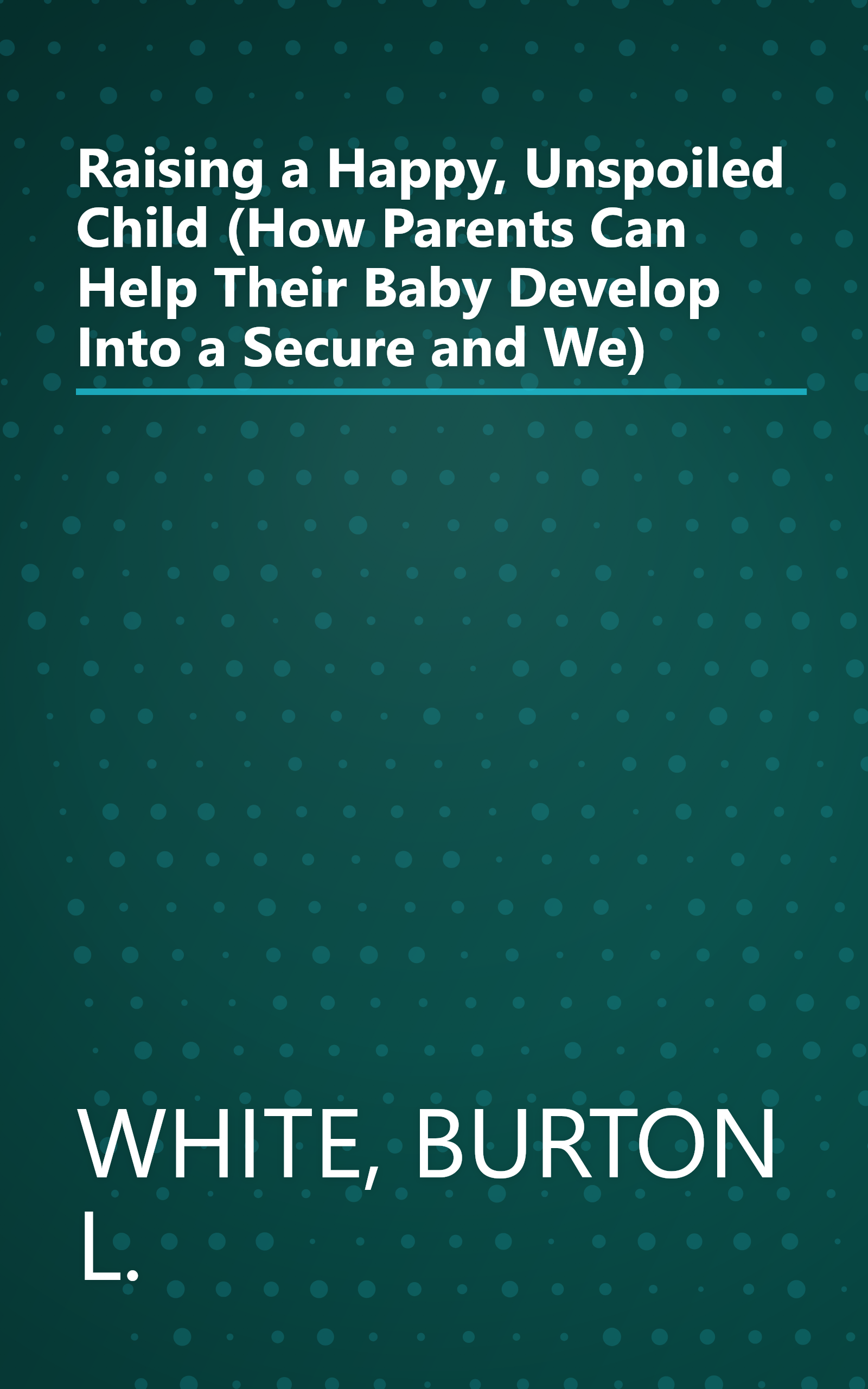 Raising a Happy, Unspoiled Child (How Parents Can Help Their Baby Develop Into a Secure and We) book cover