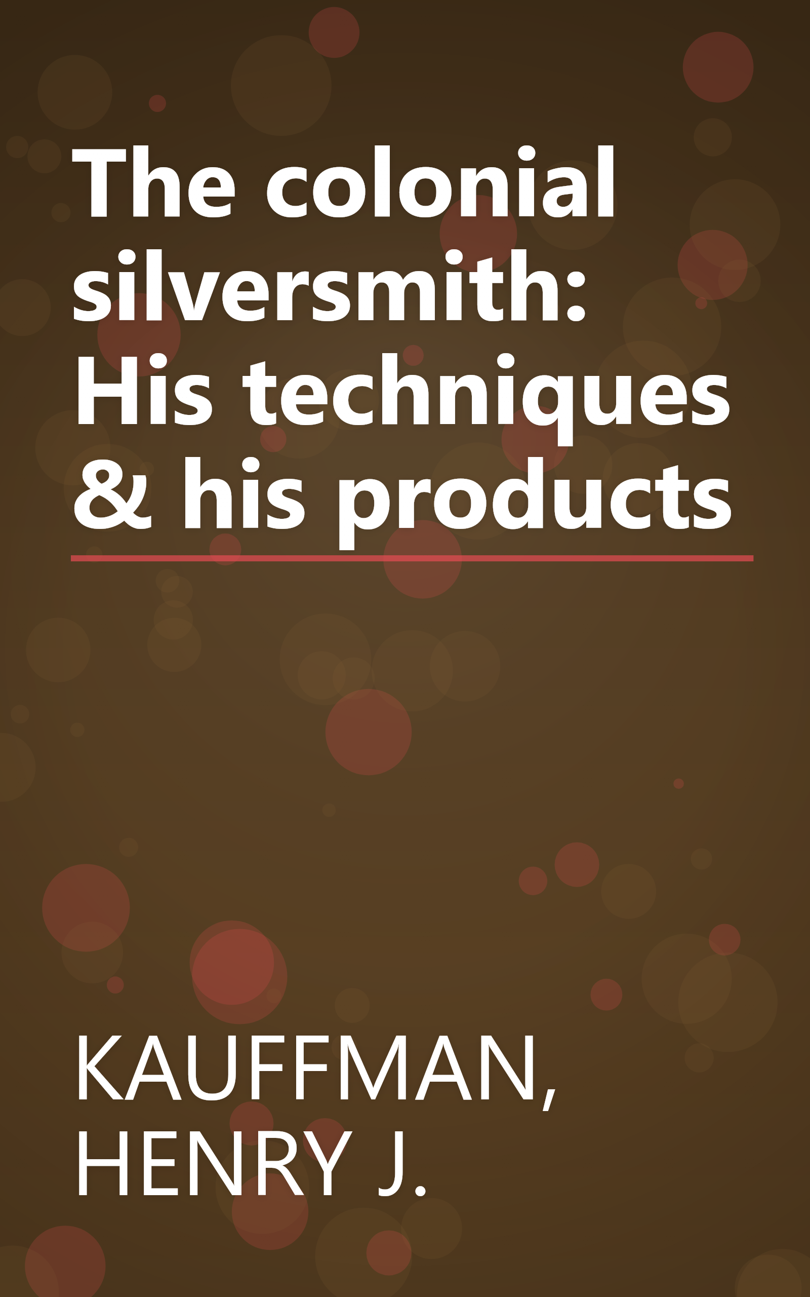 The colonial silversmith: His techniques & his products book cover