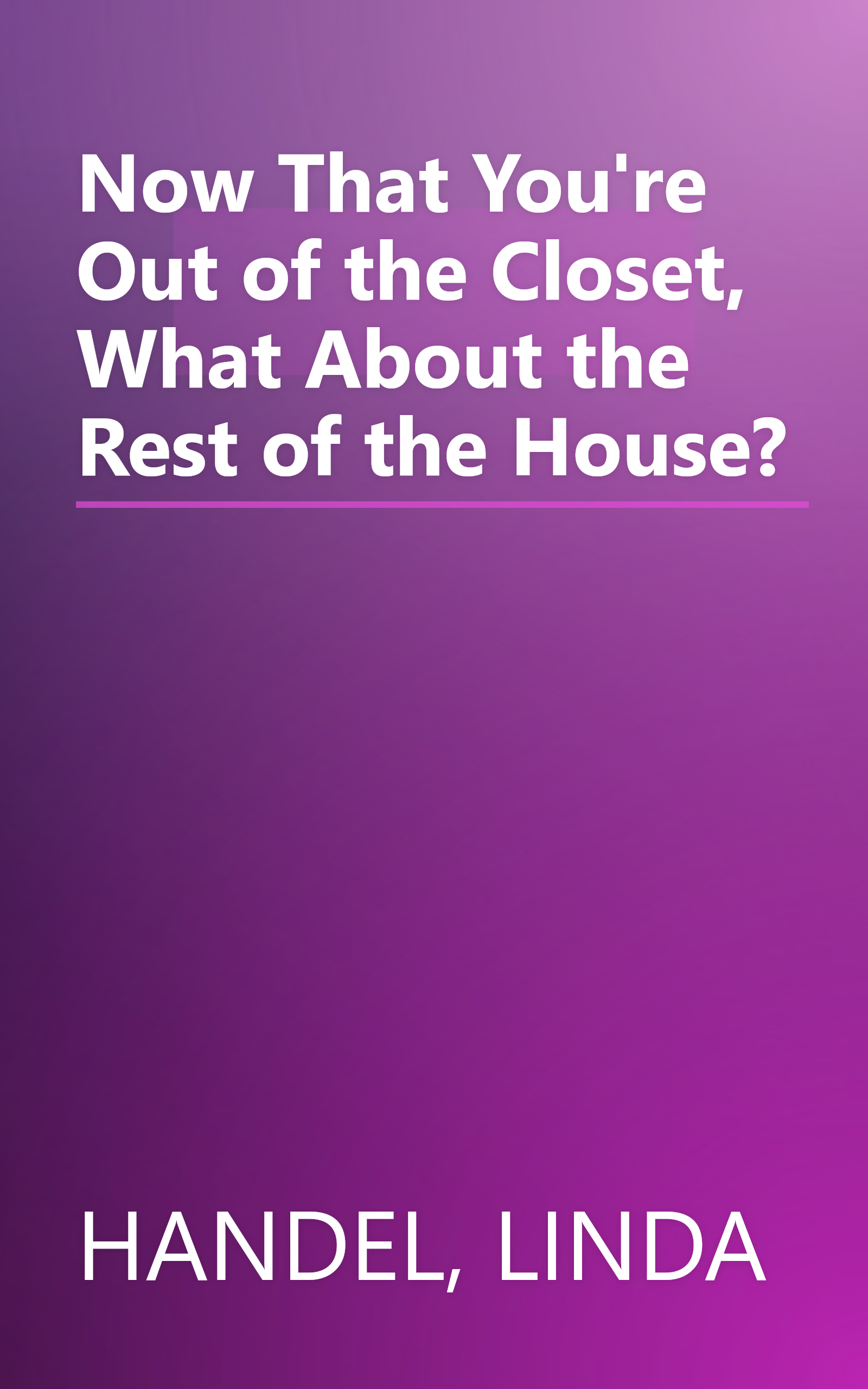 Now That You're Out of the Closet, What About the Rest of the House? book cover